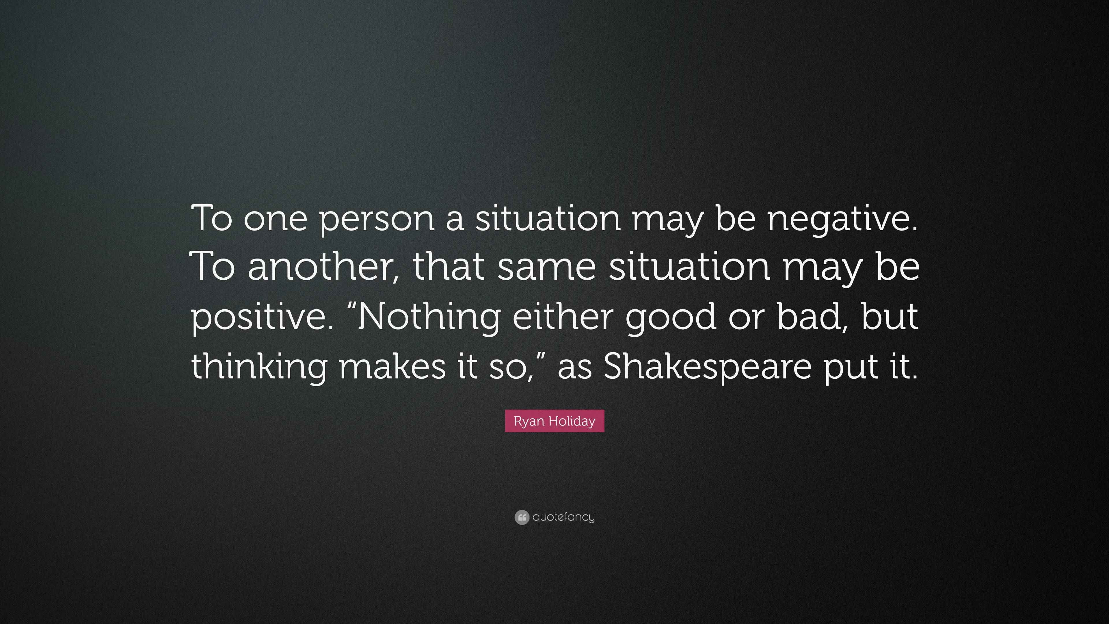 Ryan Holiday Quote: “To one person a situation may be negative. To ...