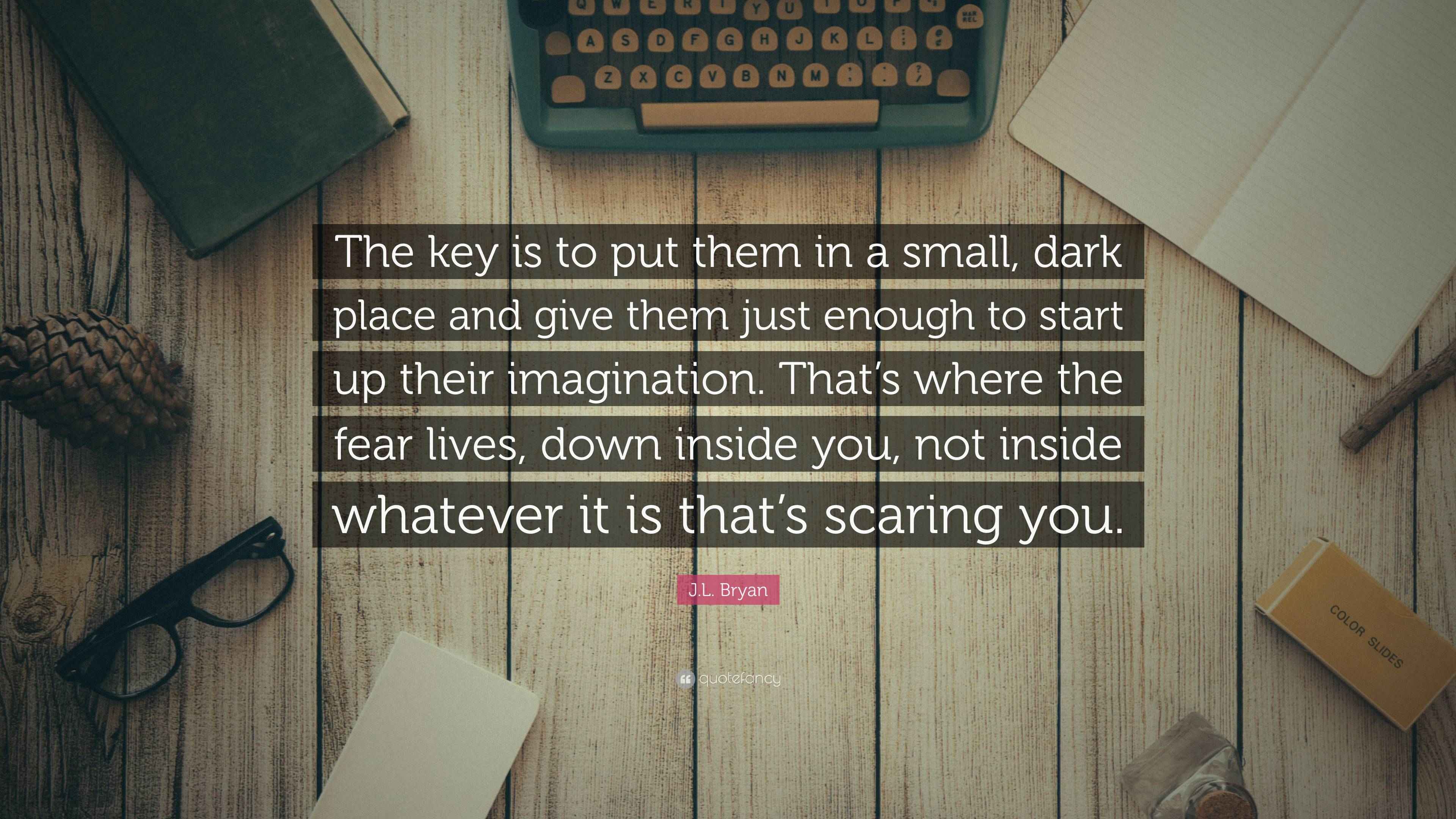 J.L. Bryan Quote: “The key is to put them in a small, dark place and ...