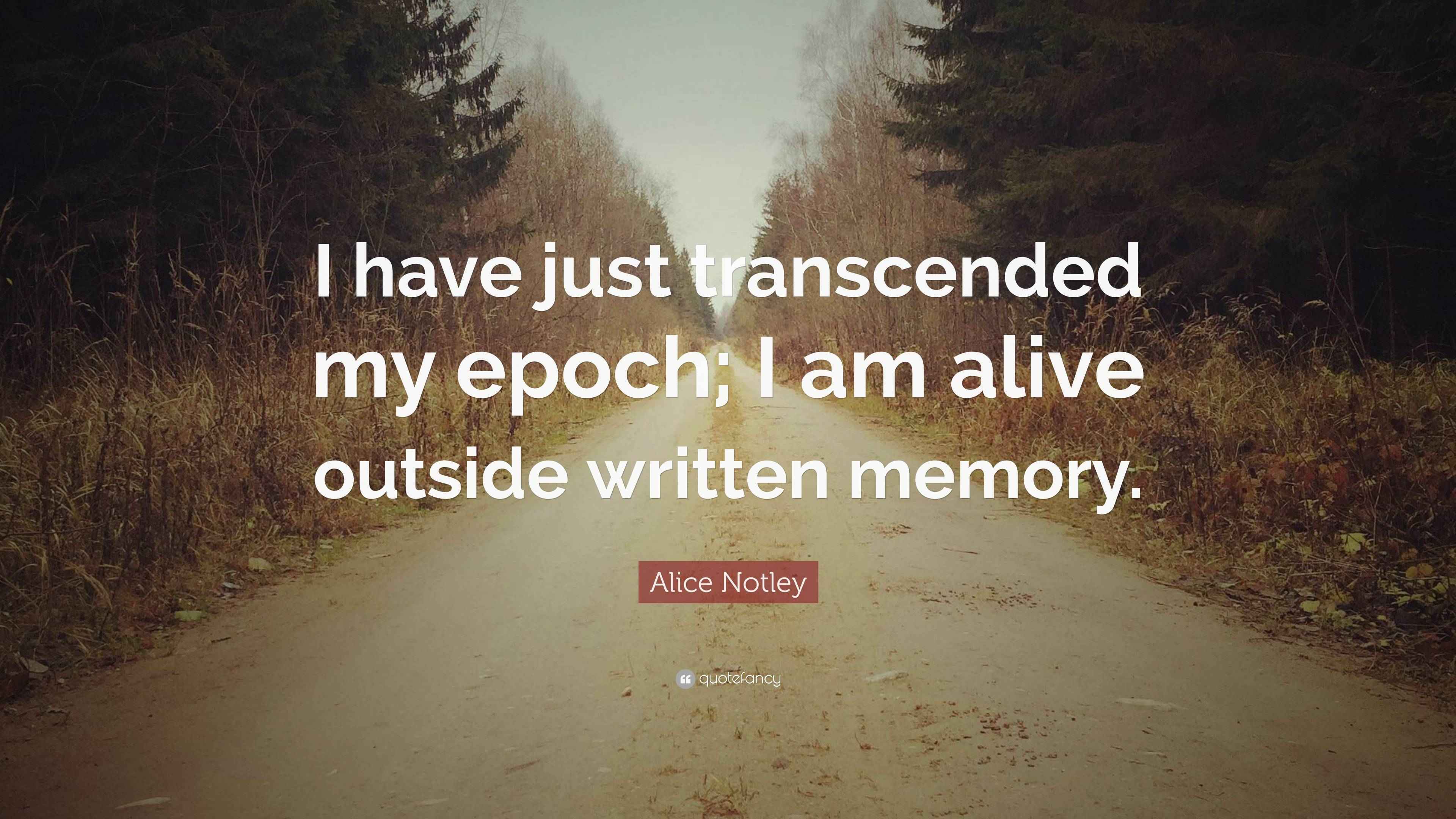 Alice Notley Quote: “I have just transcended my epoch; I am alive ...