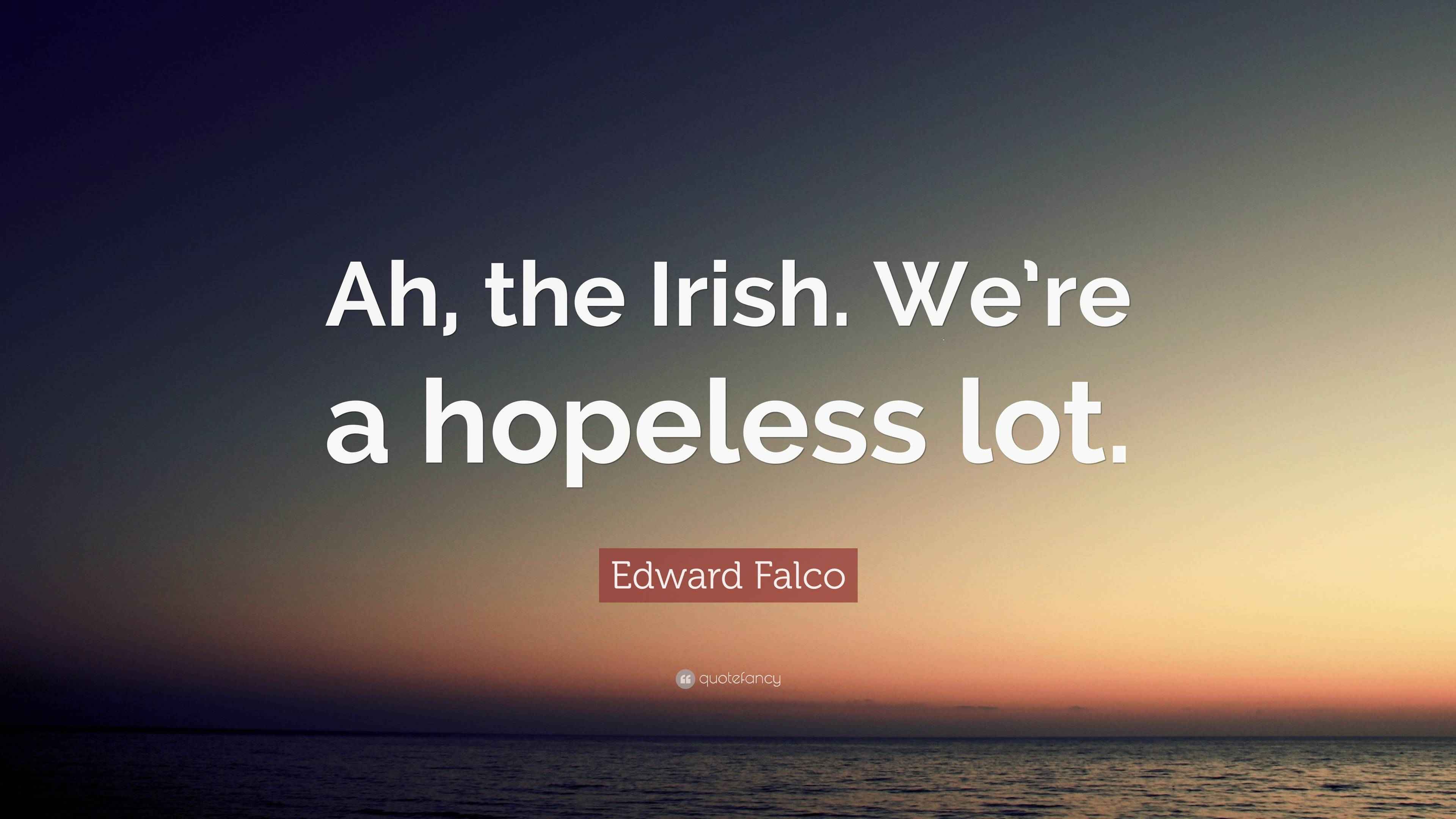 Edward Falco Quote: “Ah, the Irish. We’re a hopeless lot.”