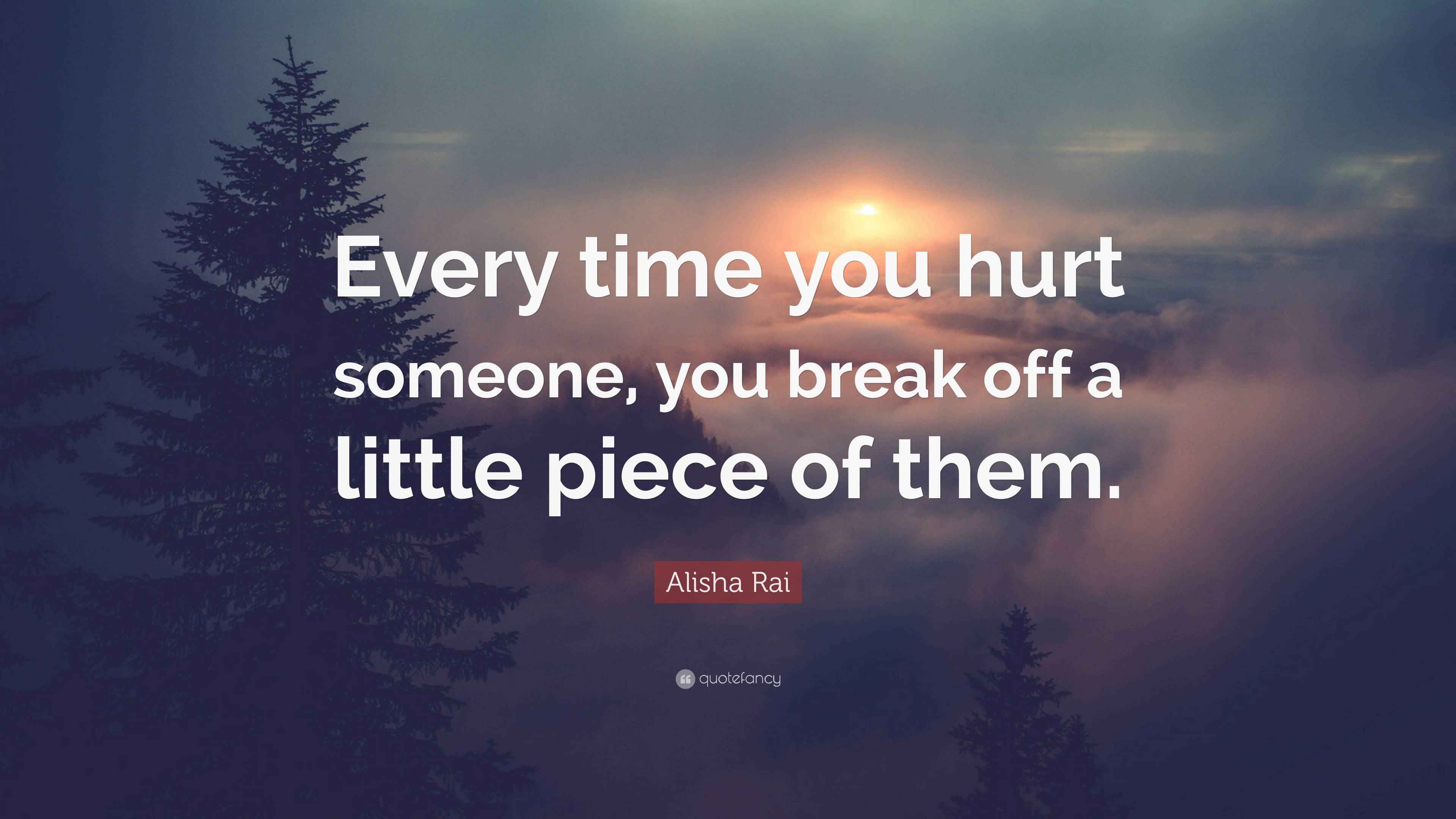 Alisha Rai Quote: “Every time you hurt someone, you break off a little ...