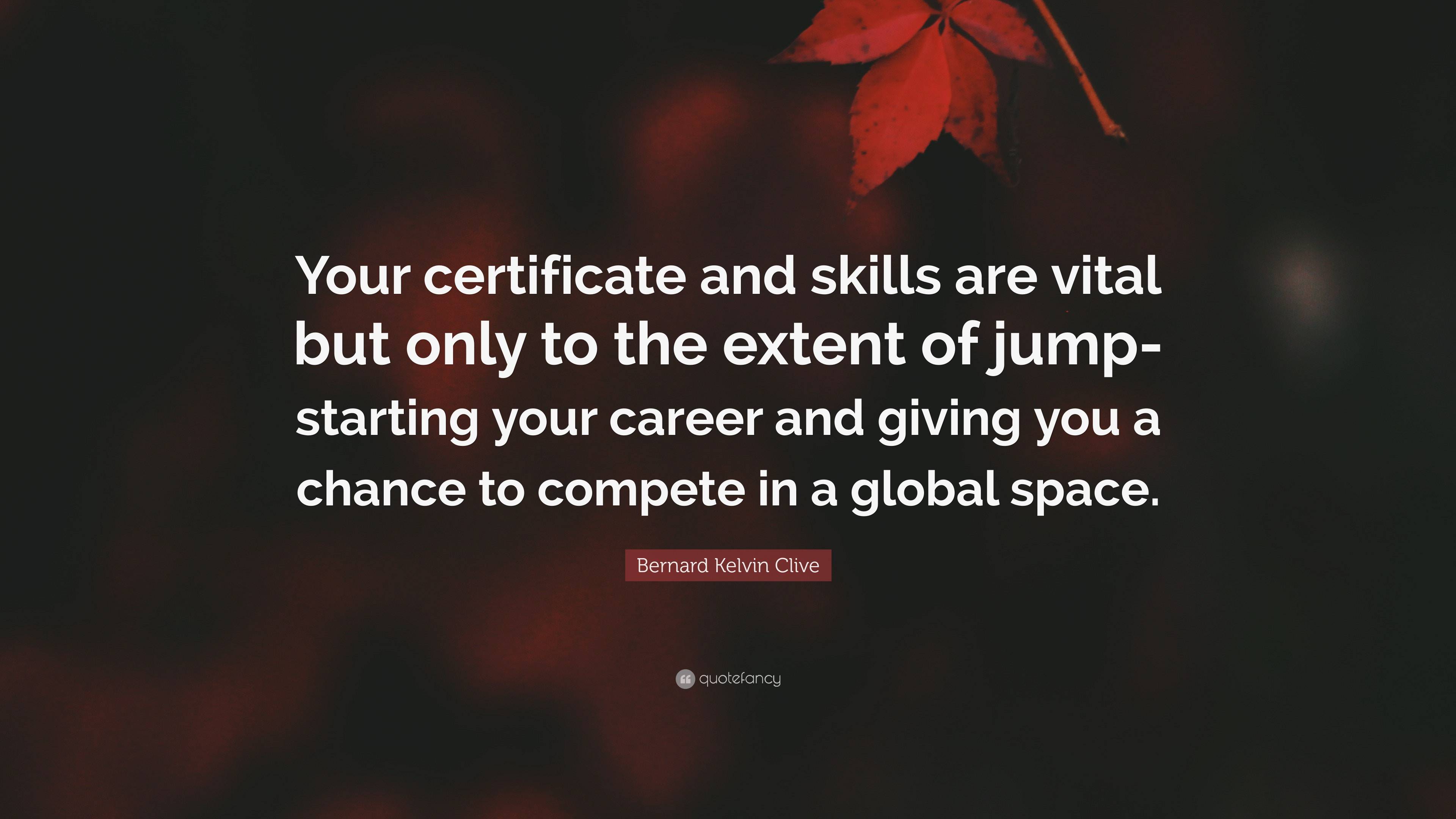 Bernard Kelvin Clive Quote: “Your certificate and skills are vital but ...