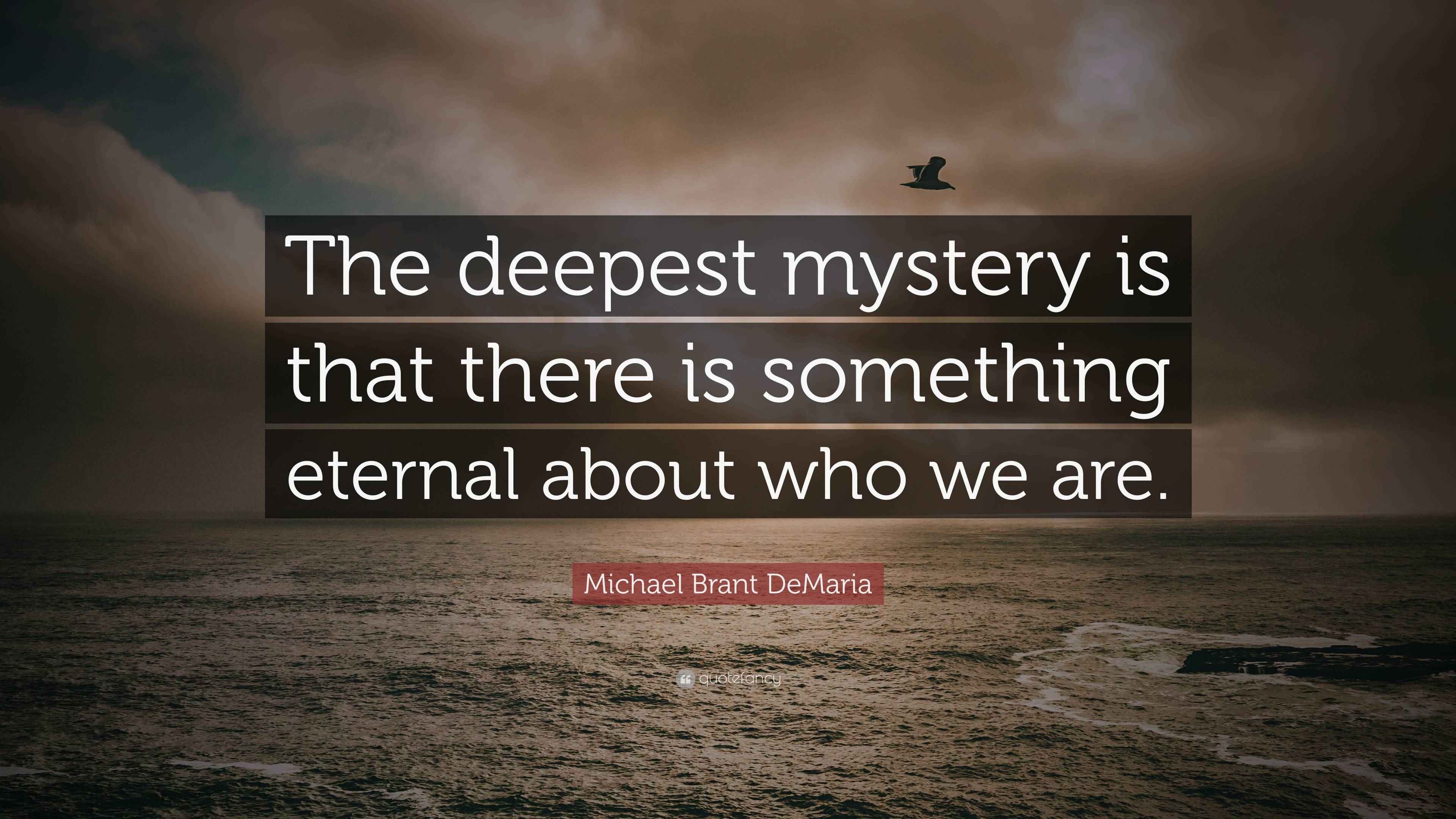 Michael Brant DeMaria Quote: “The deepest mystery is that there is ...