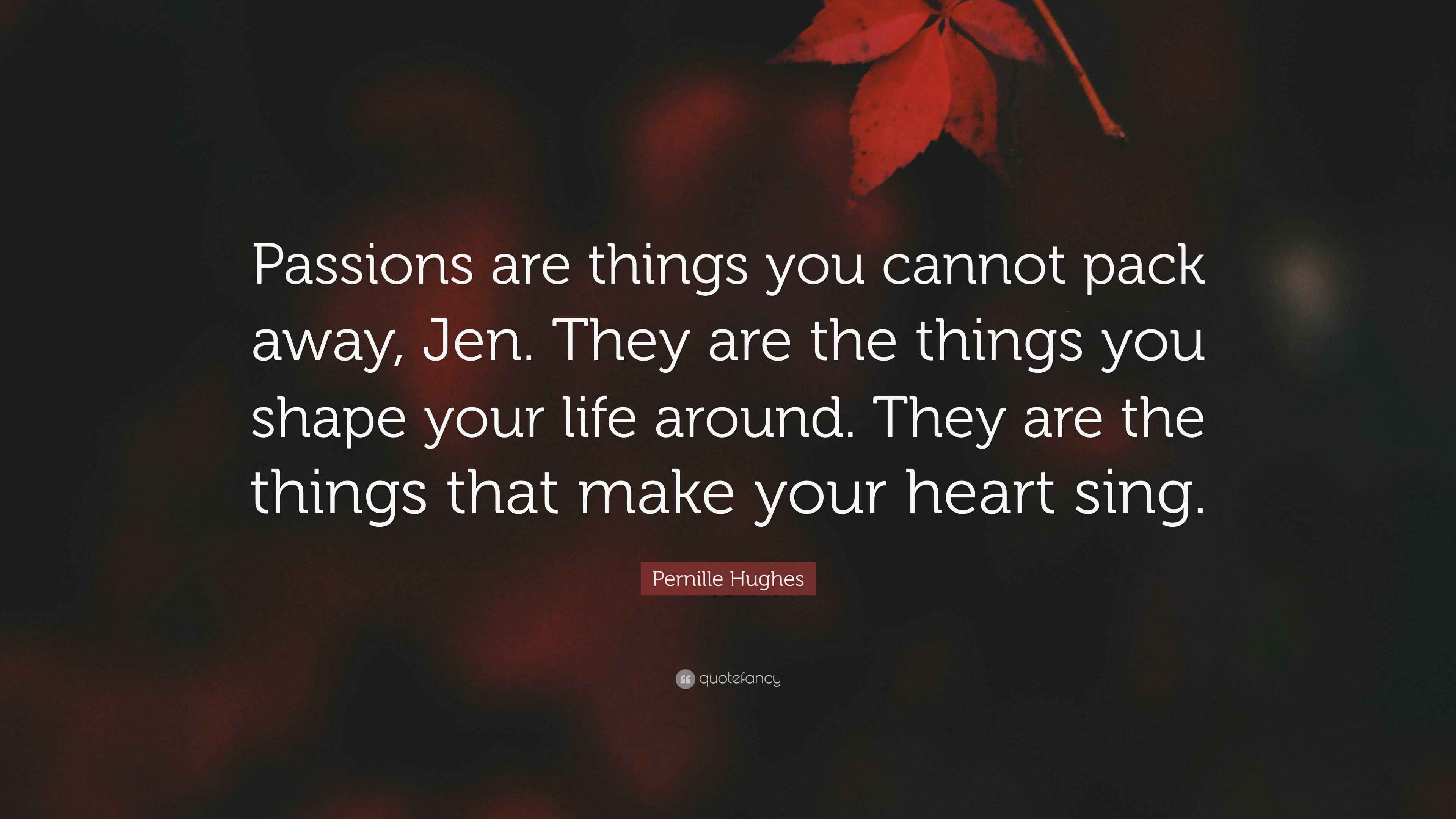 Pernille Hughes Quote: “Passions are things you cannot pack away, Jen ...