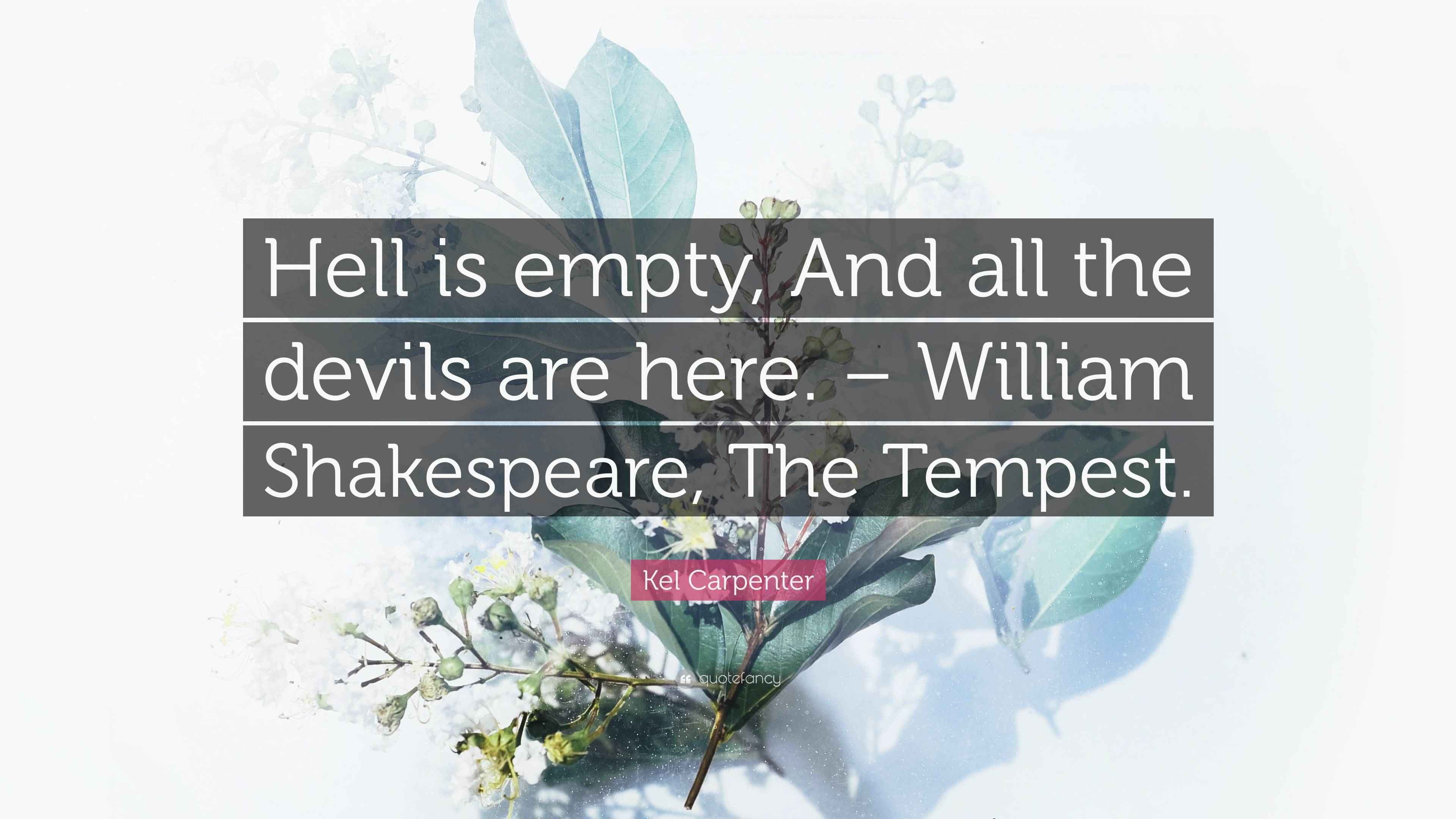 Kel Carpenter Quote: “Hell is empty, And all the devils are here ...