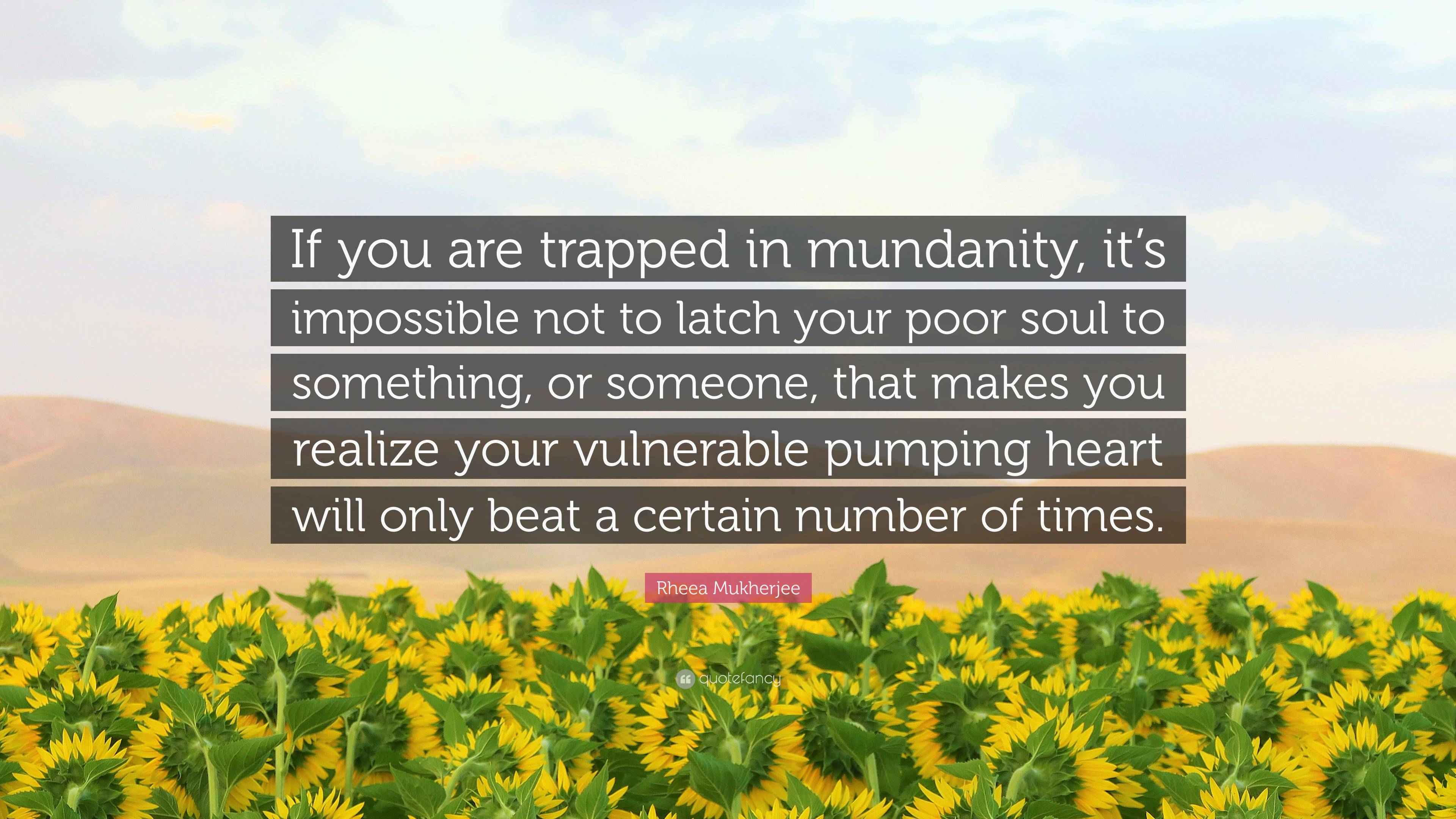 Rheea Mukherjee Quote: “If you are trapped in mundanity, it’s ...