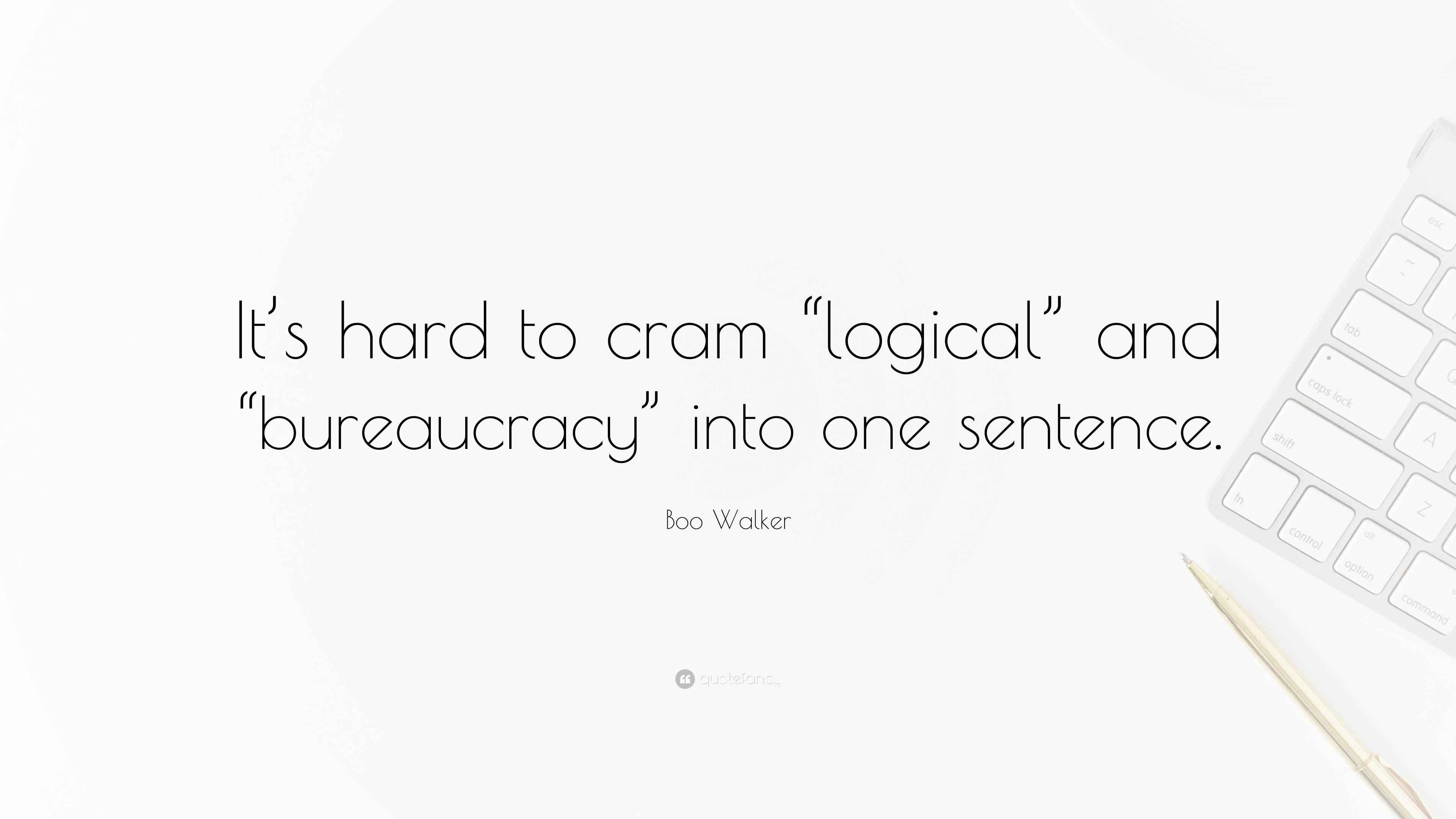 Boo Walker Quote: “It’s hard to cram “logical” and “bureaucracy” into ...