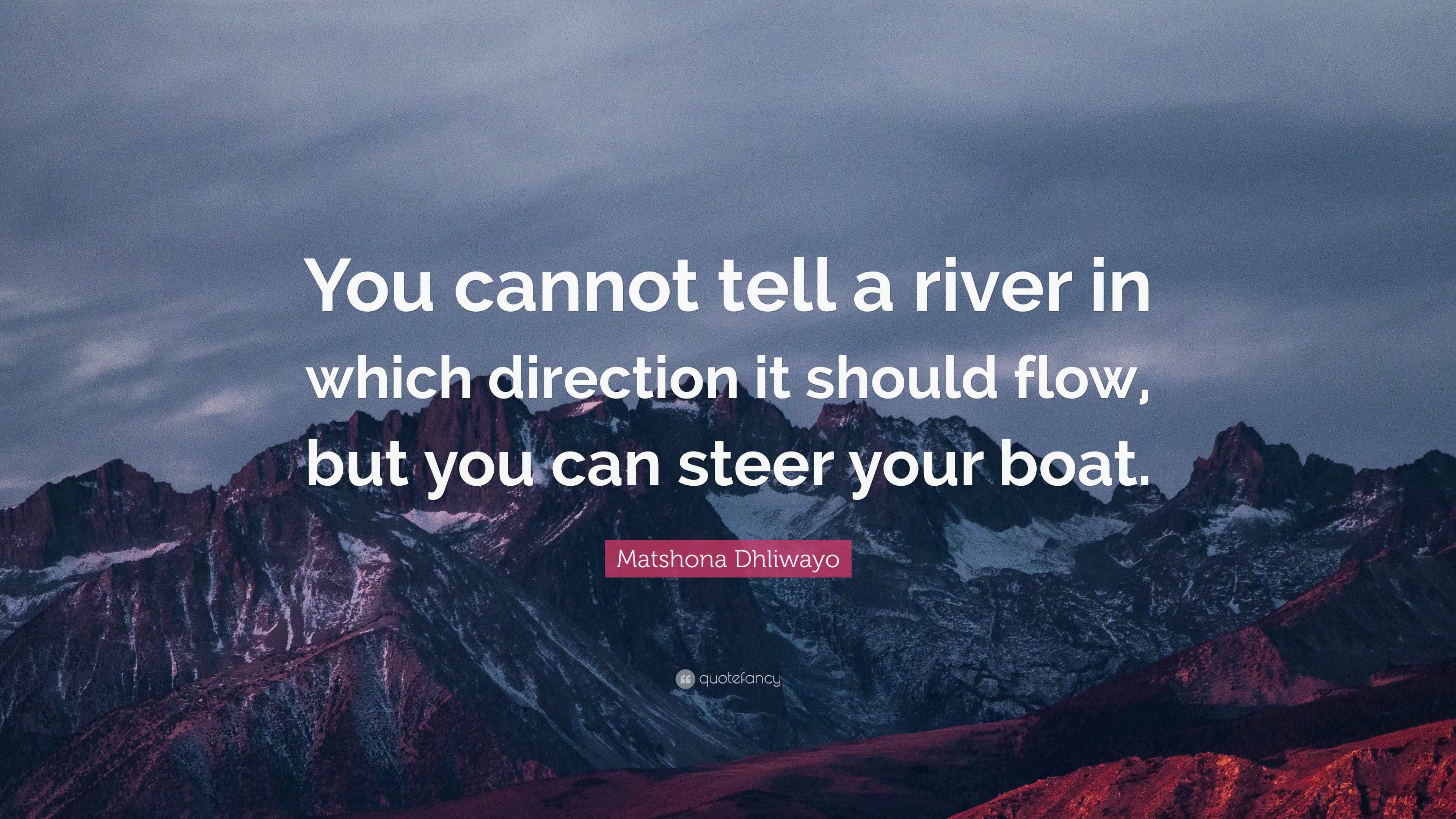 Matshona Dhliwayo Quote: “You cannot tell a river in which direction it ...