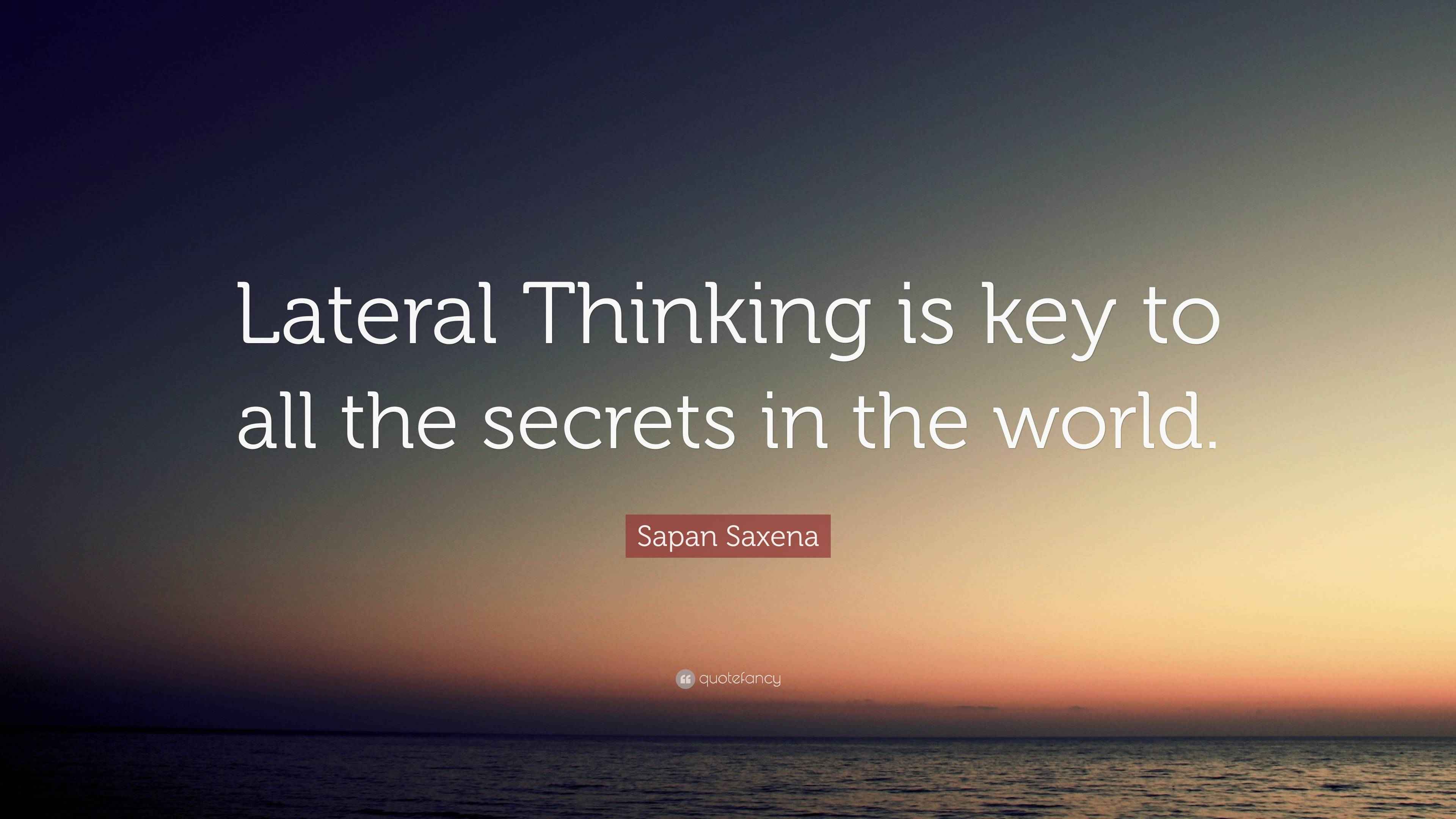 Sapan Saxena Quote: “Lateral Thinking is key to all the secrets in the ...
