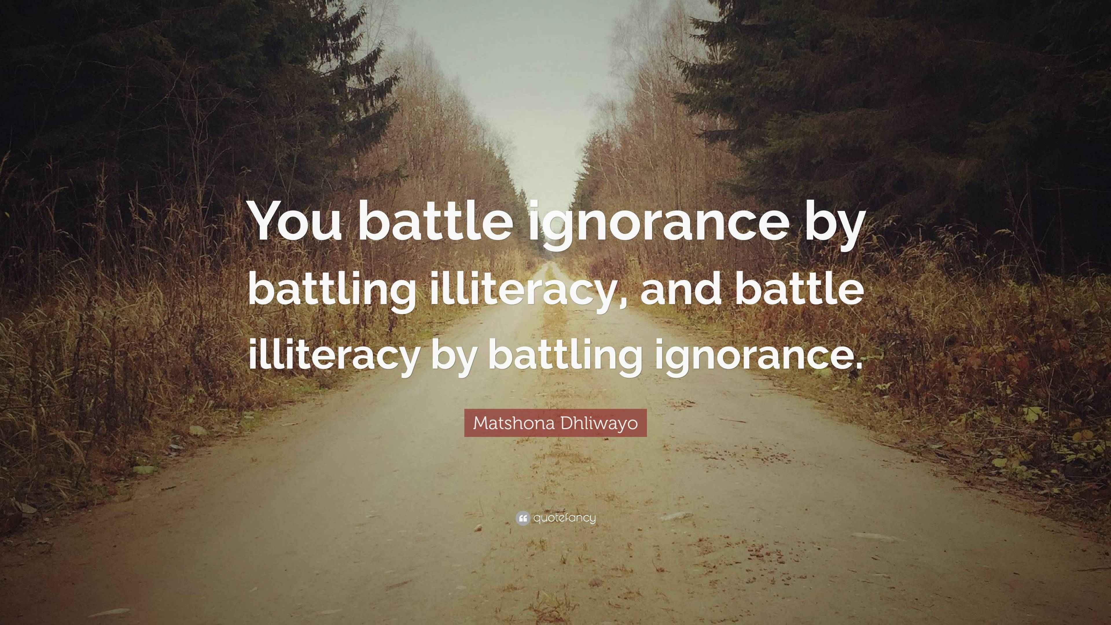 Matshona Dhliwayo Quote: “You battle ignorance by battling illiteracy ...