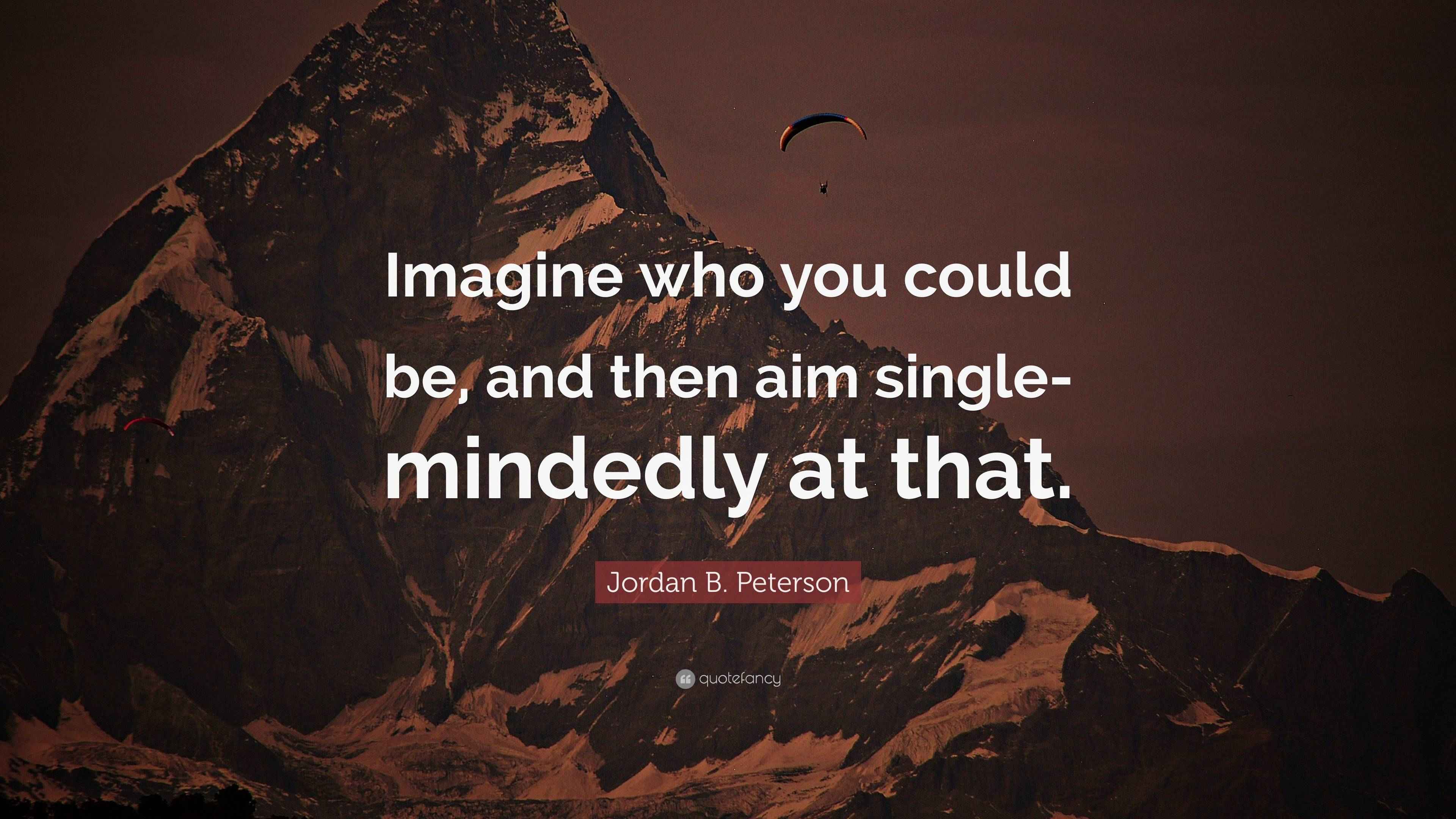 Jordan B. Peterson Quote: “Imagine who you could be, and then aim ...