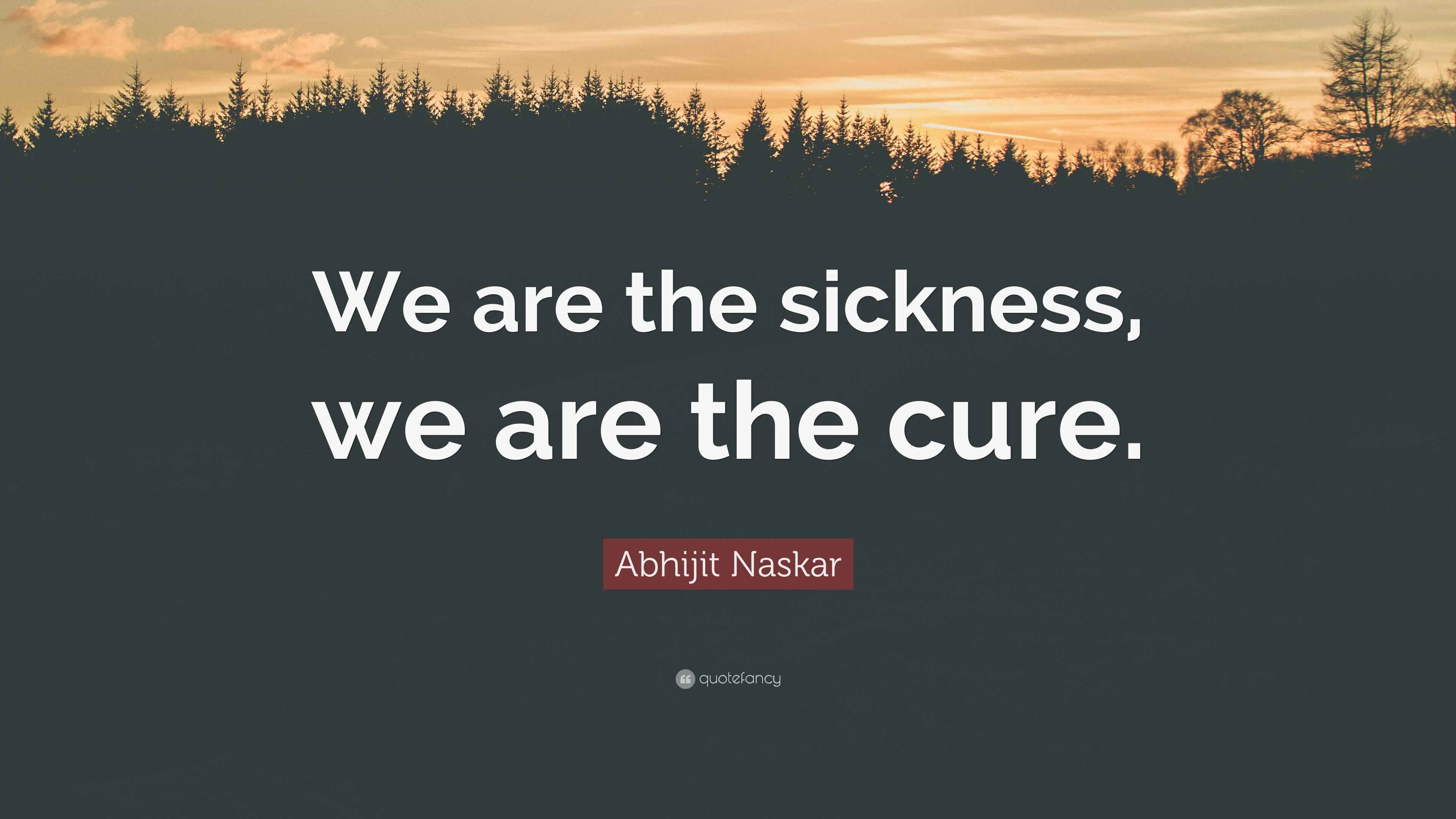 Abhijit Naskar Quote: “We are the sickness, we are the cure.”