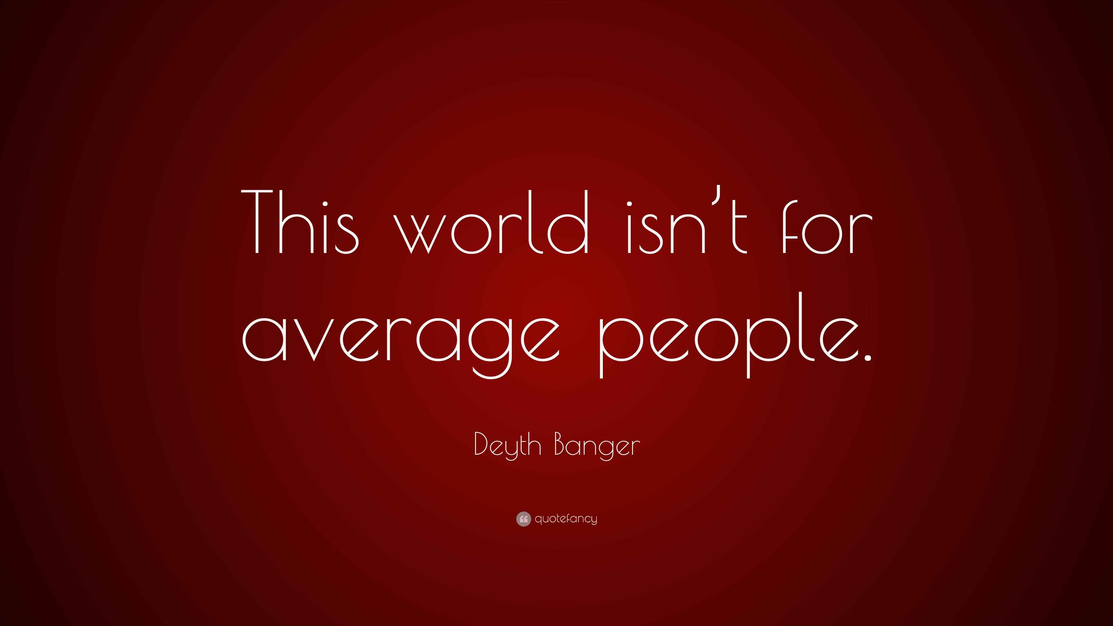 Deyth Banger Quote: “This world isn’t for average people.”