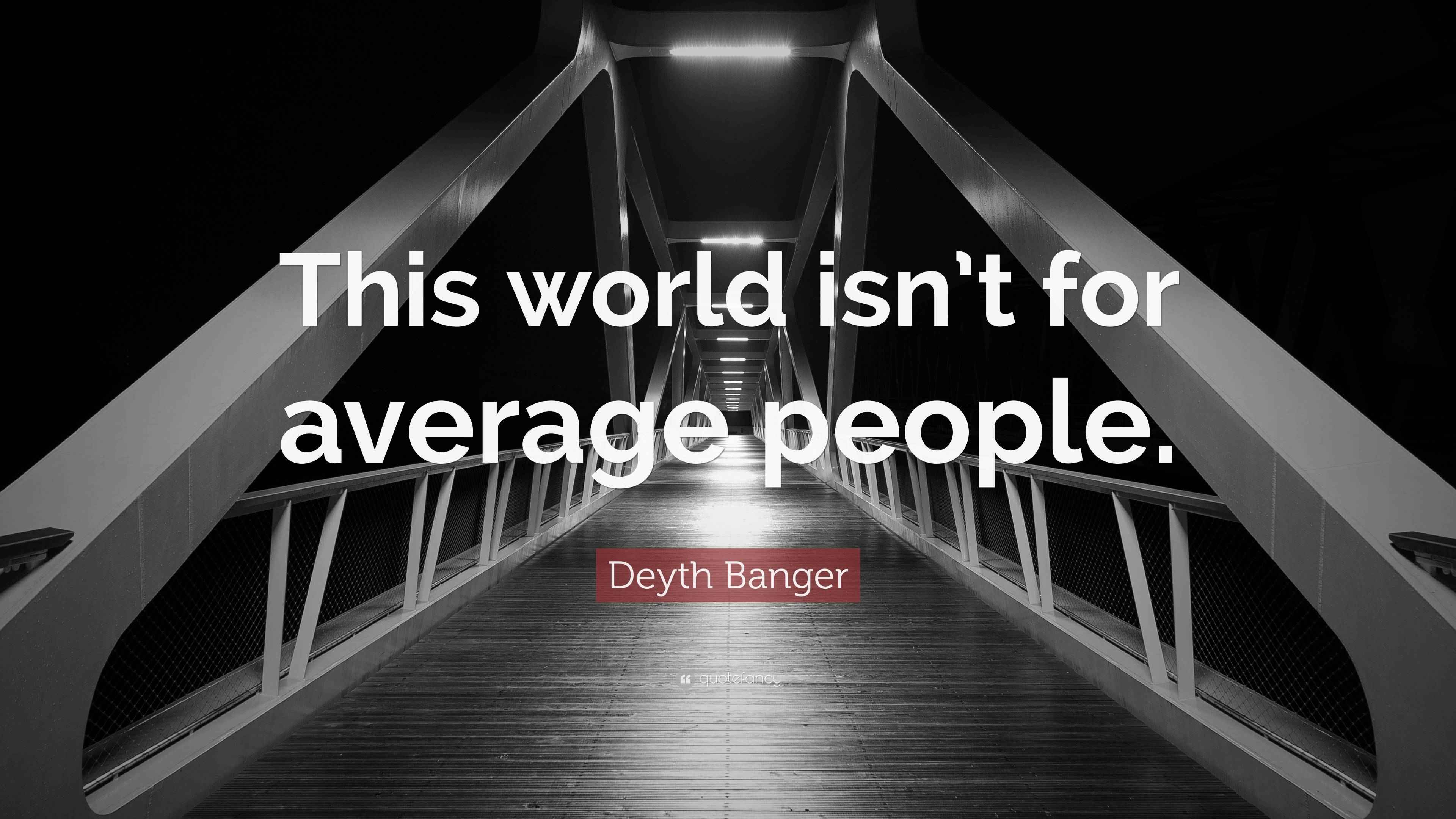 Deyth Banger Quote: “This world isn’t for average people.”