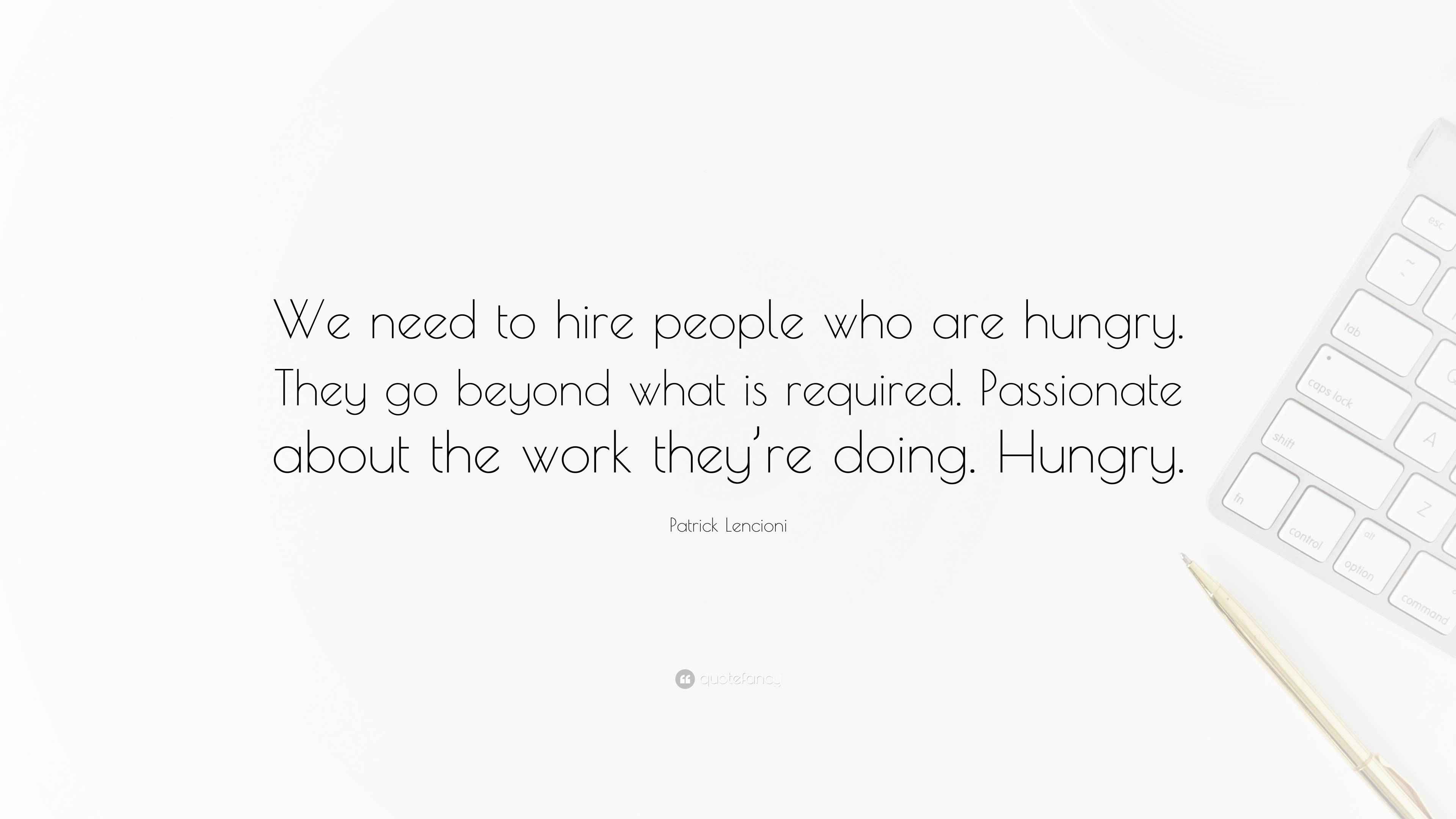 Patrick Lencioni Quote: “We need to hire people who are hungry. They go ...