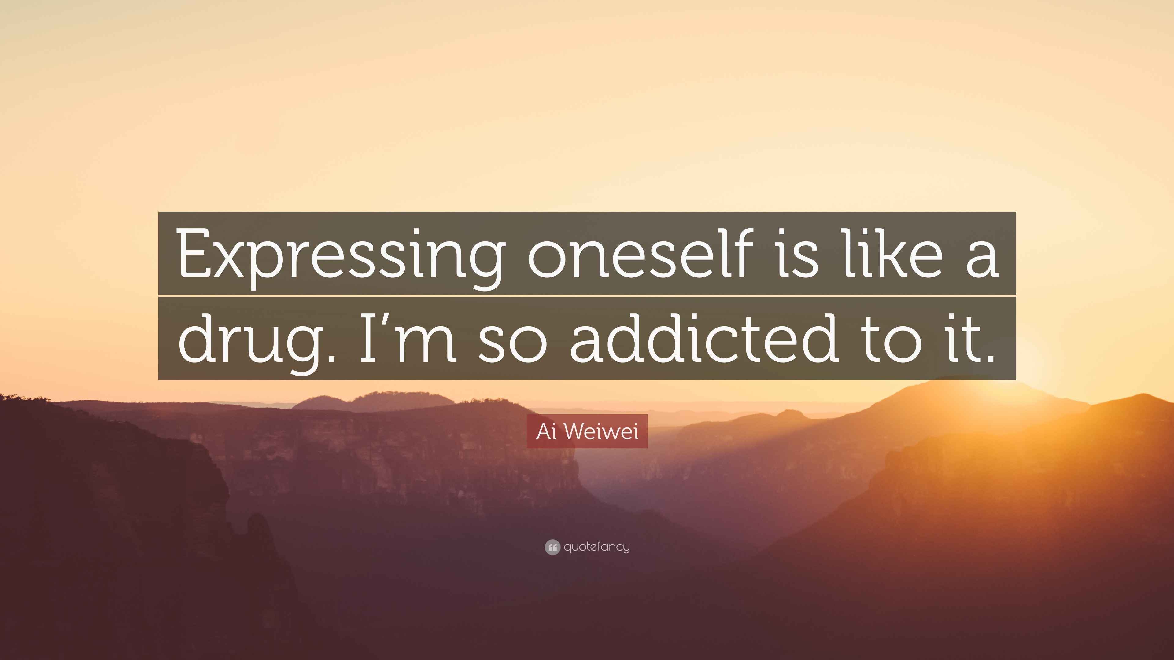 Ai Weiwei Quote: “Expressing oneself is like a drug. I’m so addicted to ...