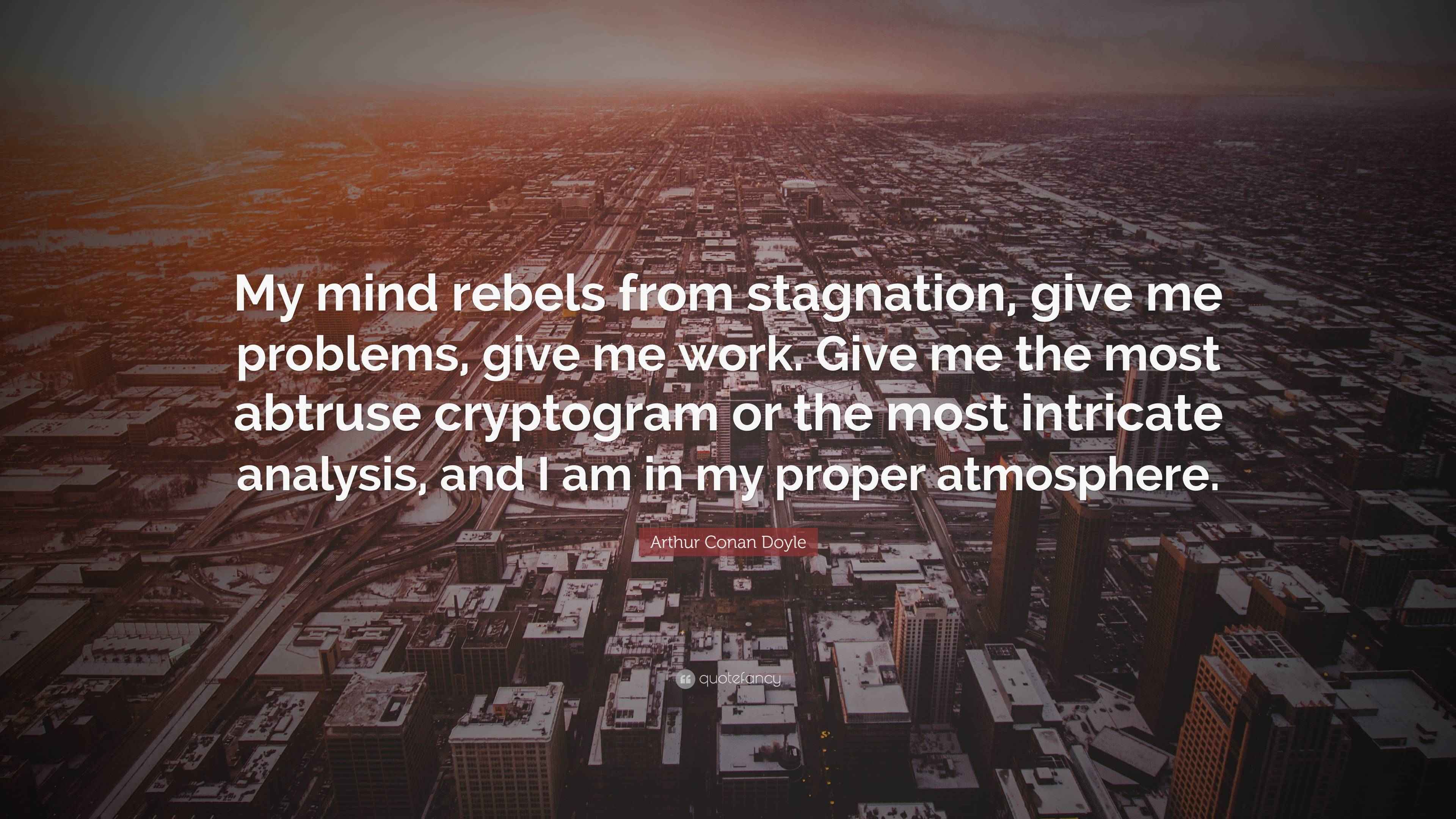 Arthur Conan Doyle Quote: “My mind rebels from stagnation, give me ...