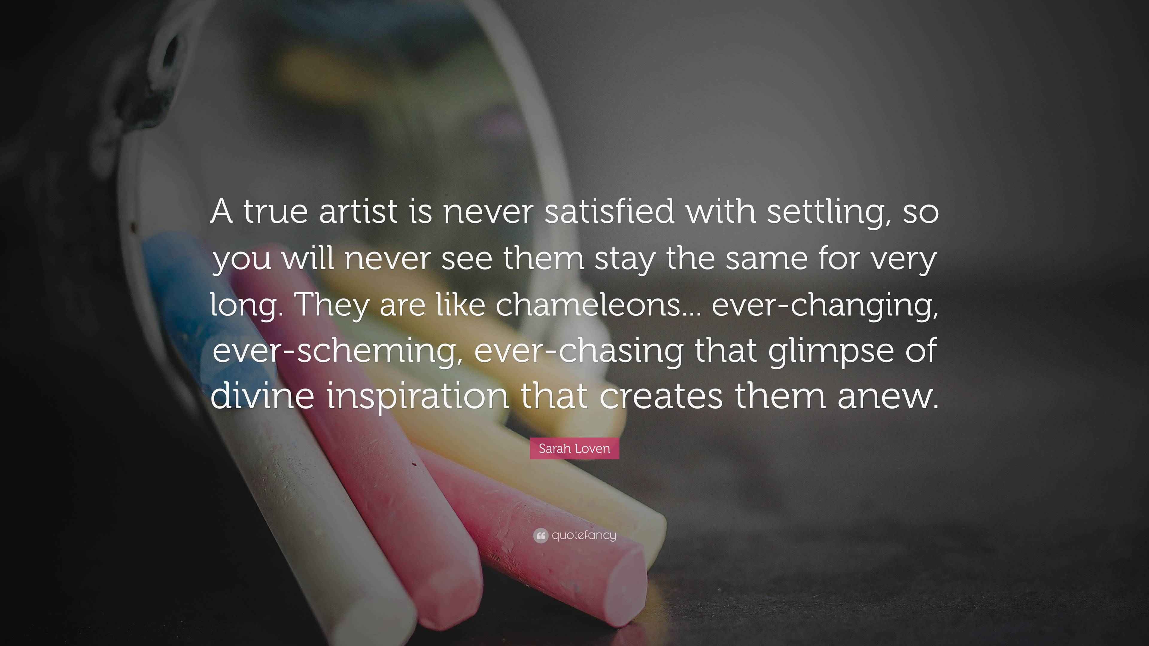 Sarah Loven Quote: “A true artist is never satisfied with settling, so ...