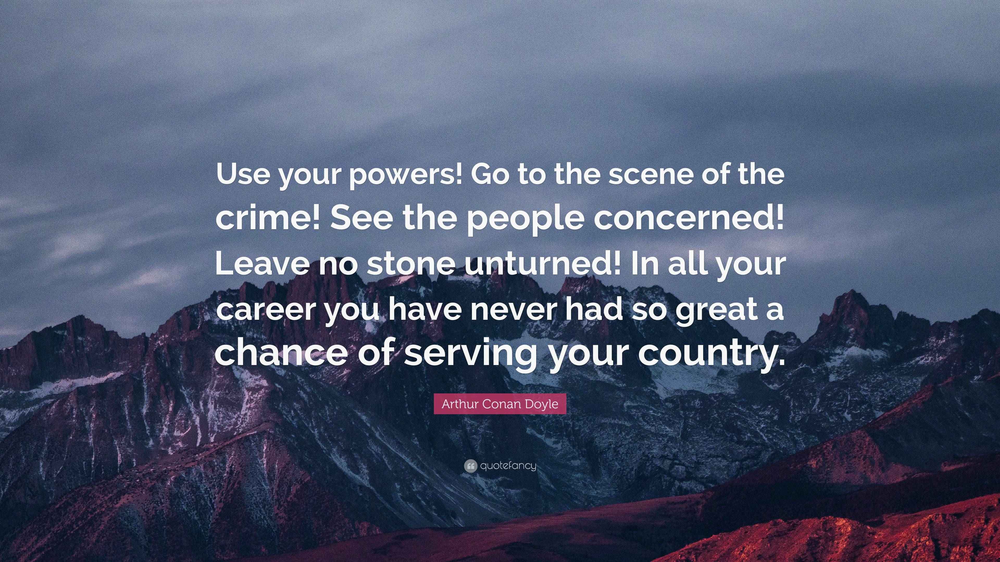 Arthur Conan Doyle Quote: “Use your powers! Go to the scene of the ...