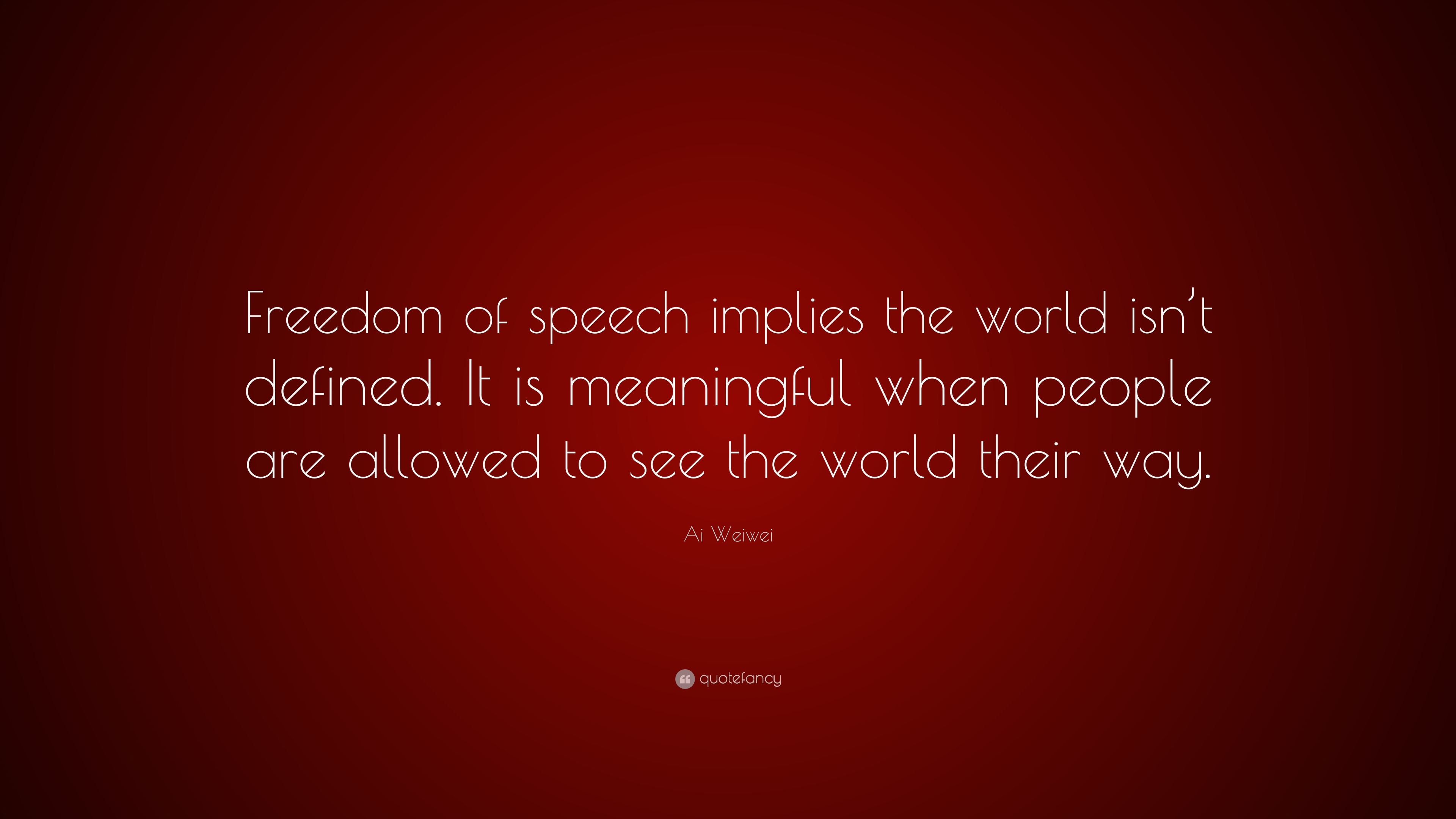 Ai Weiwei Quote: “Freedom of speech implies the world isn’t defined. It ...