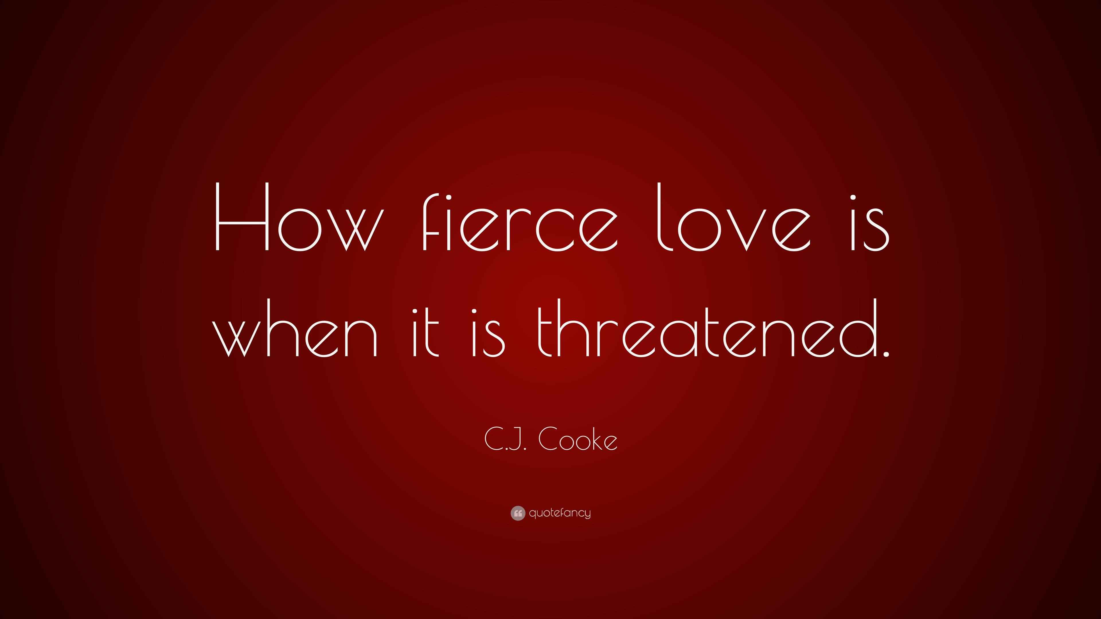 C.J. Cooke Quote: “How fierce love is when it is threatened.”
