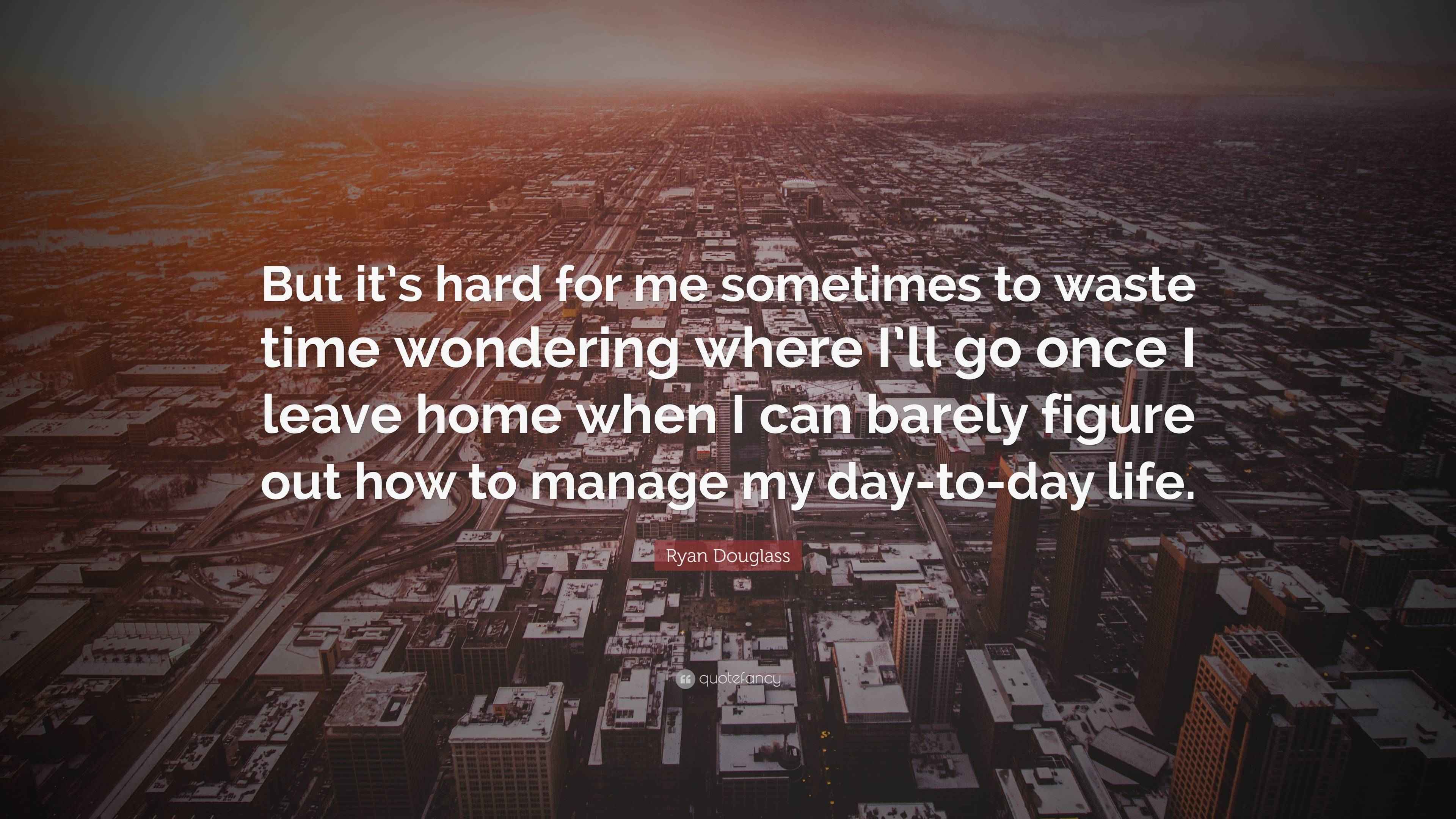 Ryan Douglass Quote: “But it’s hard for me sometimes to waste time ...