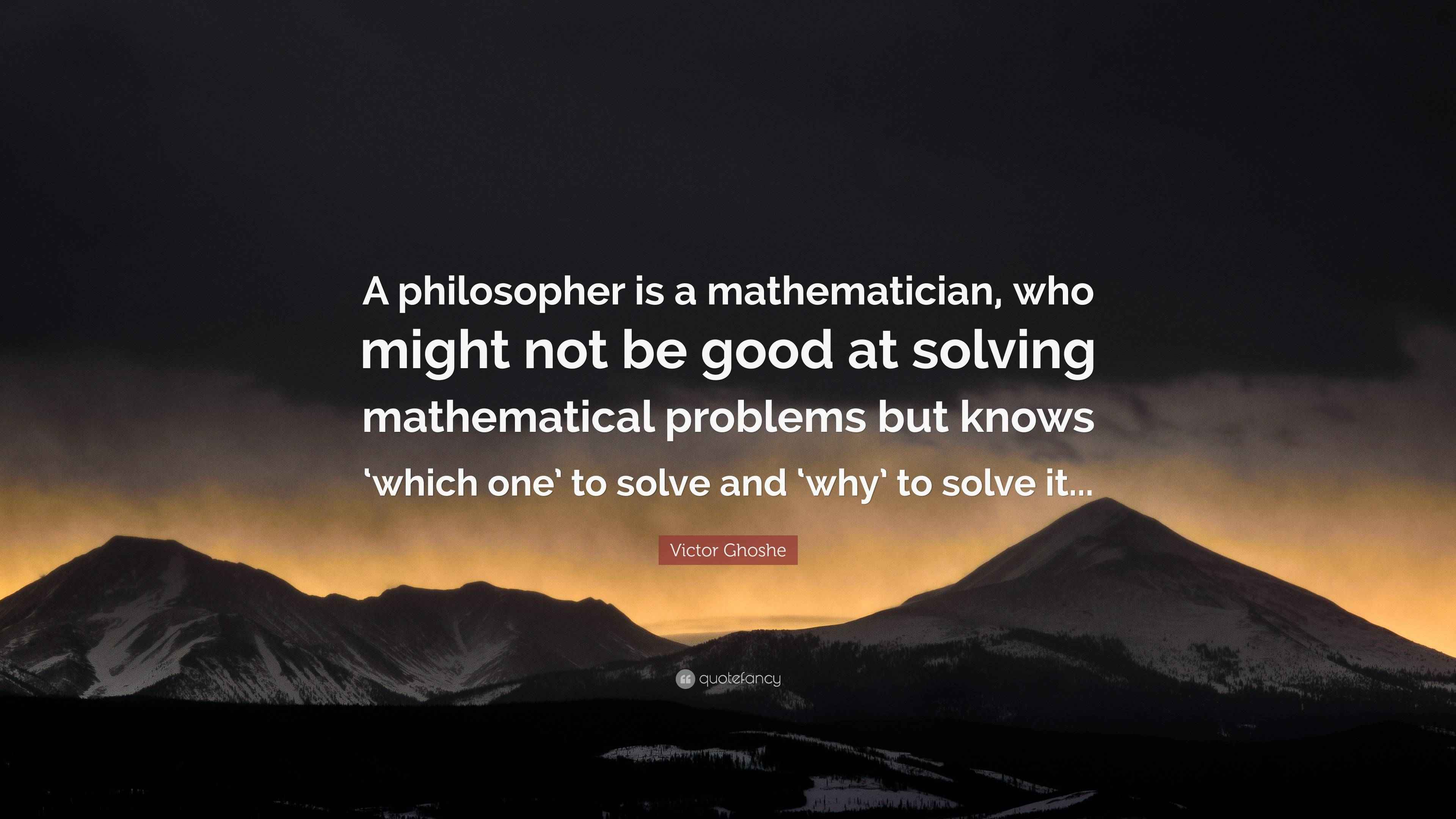 Victor Ghoshe Quote: “A philosopher is a mathematician, who might not ...