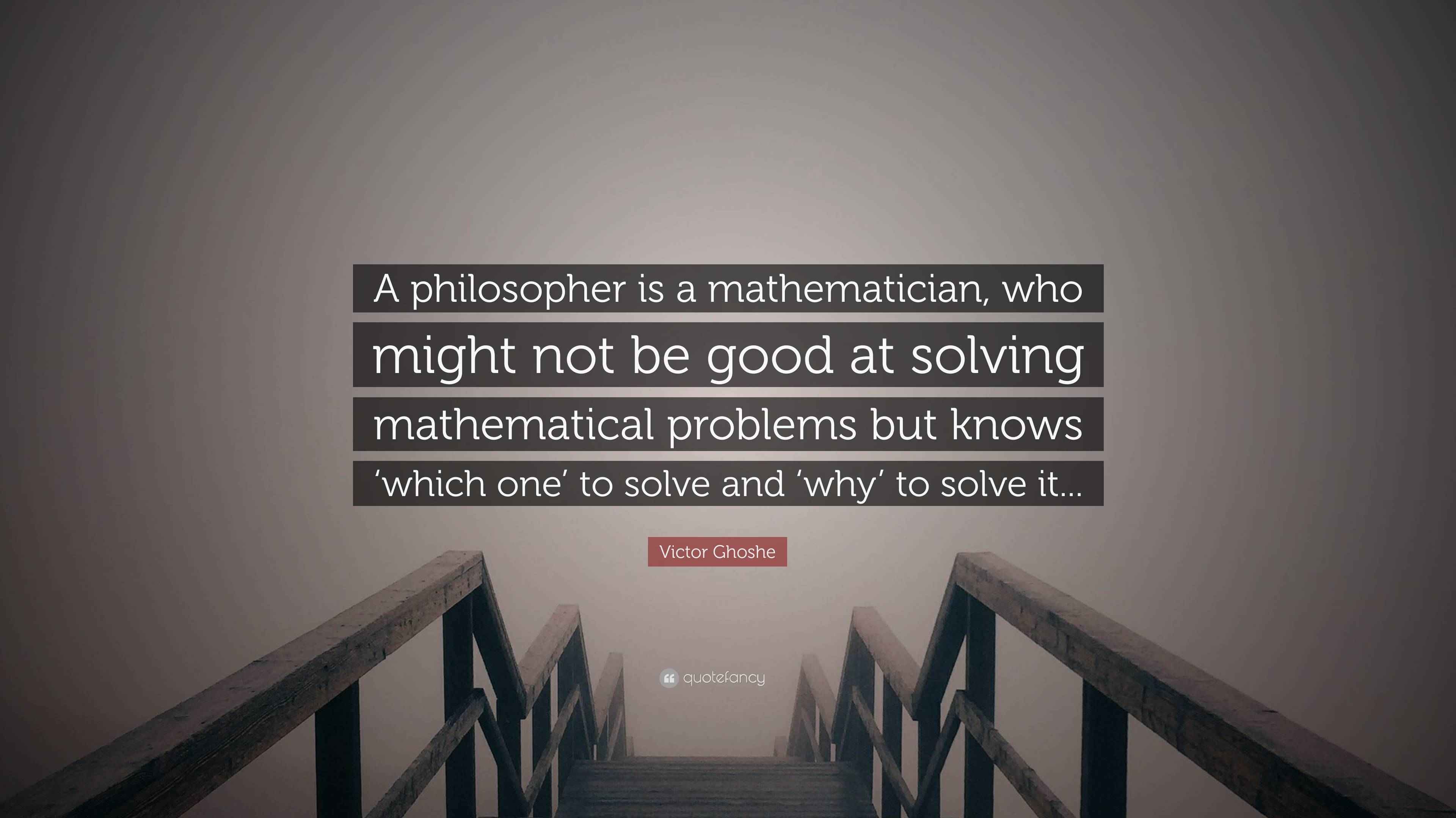 Victor Ghoshe Quote: “A philosopher is a mathematician, who might not ...
