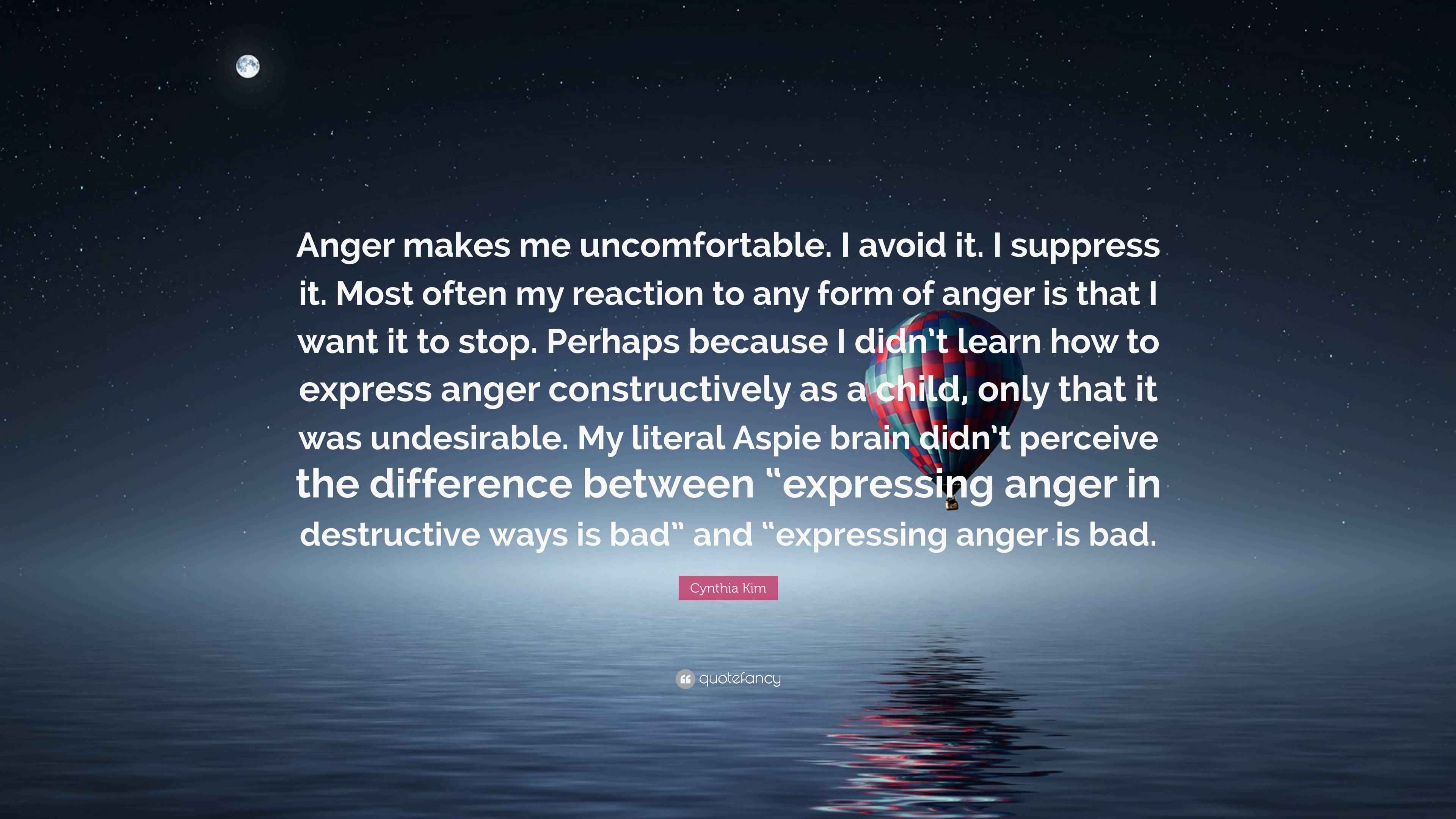 Cynthia Kim Quote: “Anger makes me uncomfortable. I avoid it. I ...