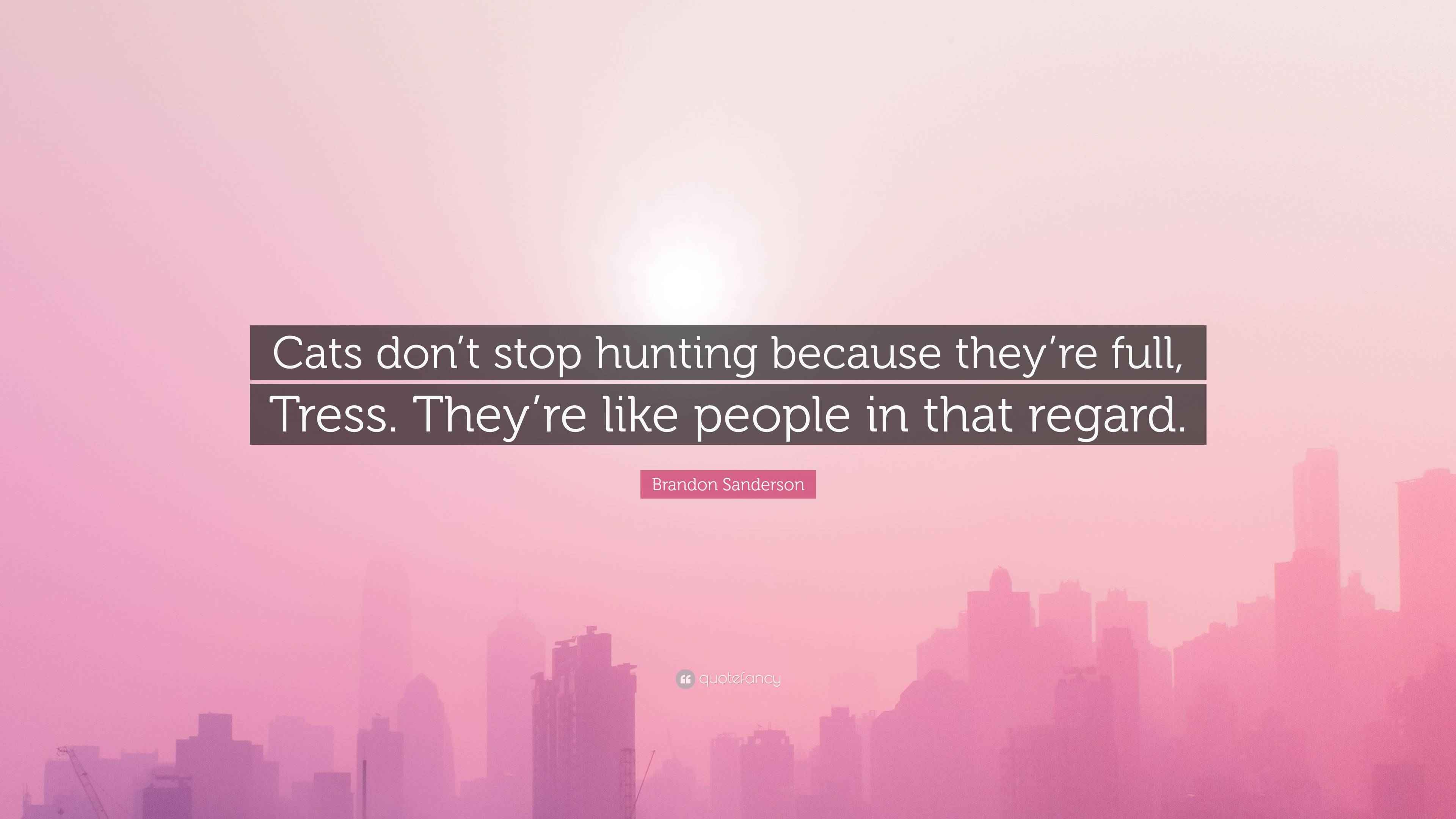 Brandon Sanderson Quote: “Cats don’t stop hunting because they’re full ...