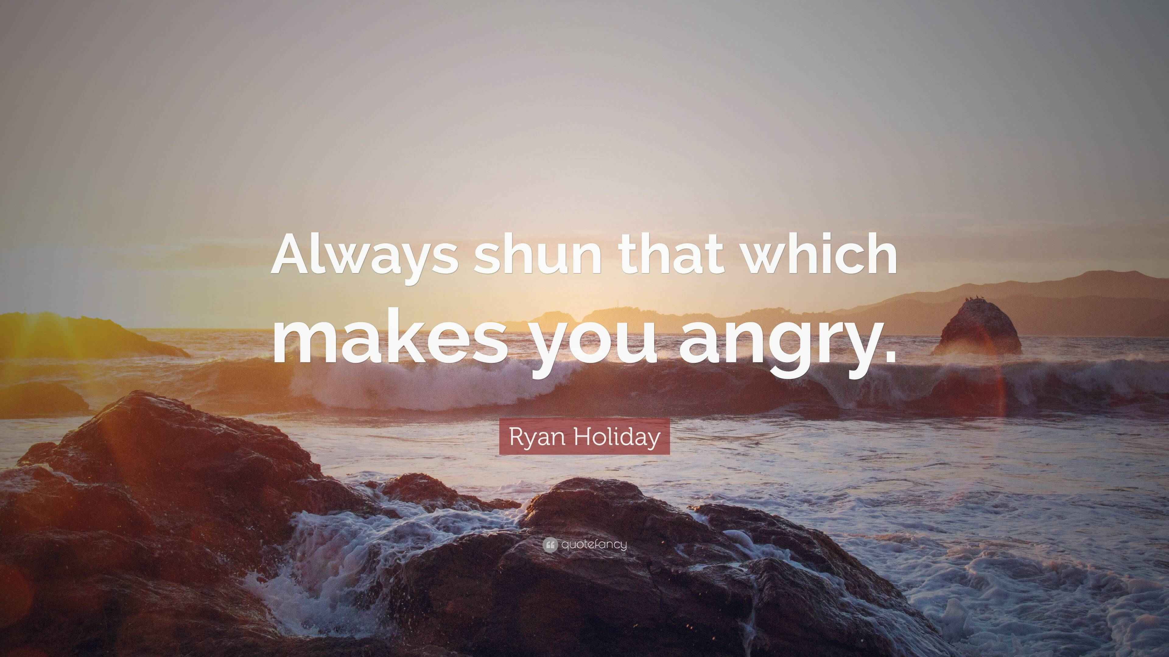 Ryan Holiday Quote: “Always shun that which makes you angry.”
