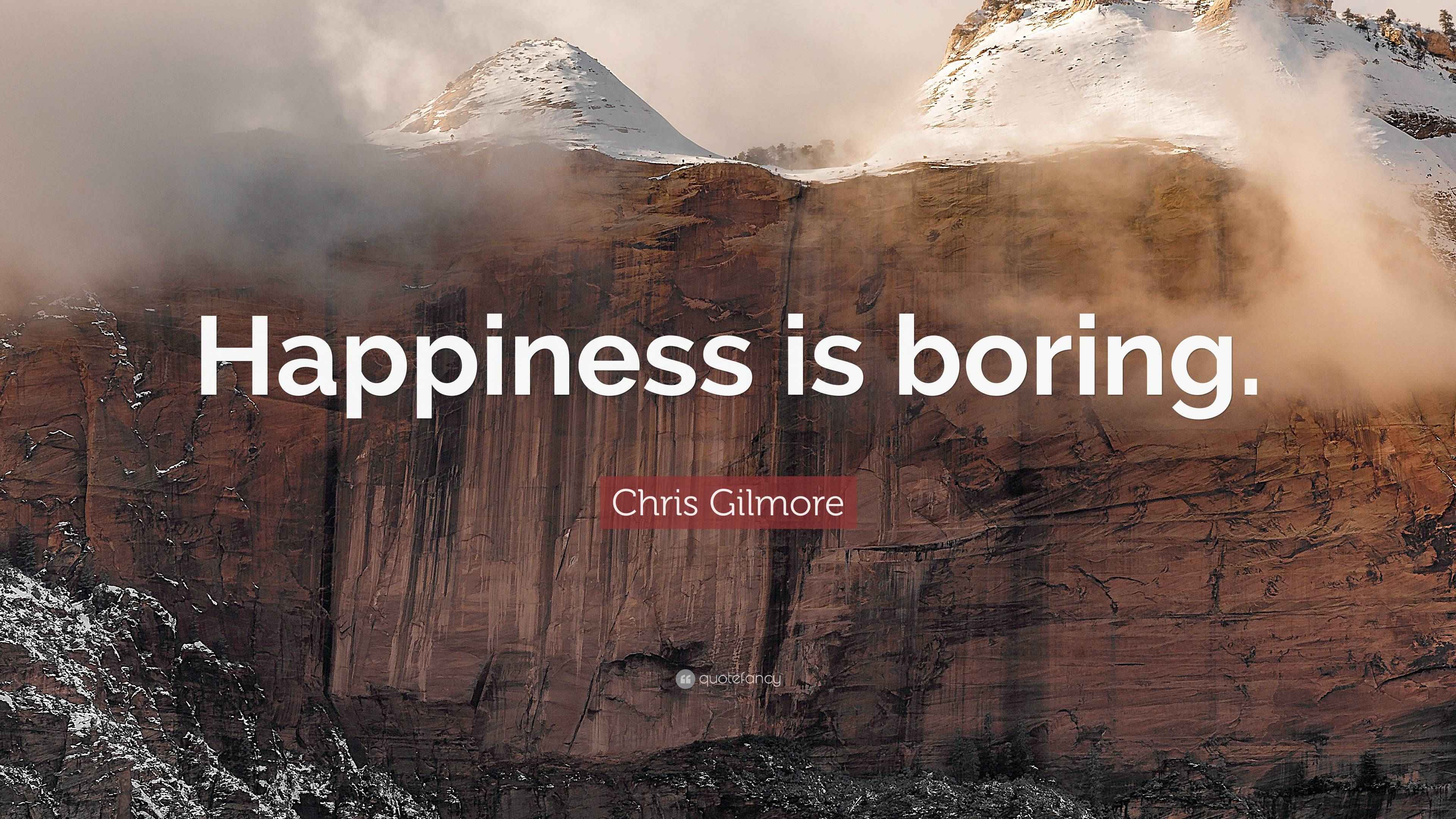Chris Gilmore Quote: “Happiness is boring.”
