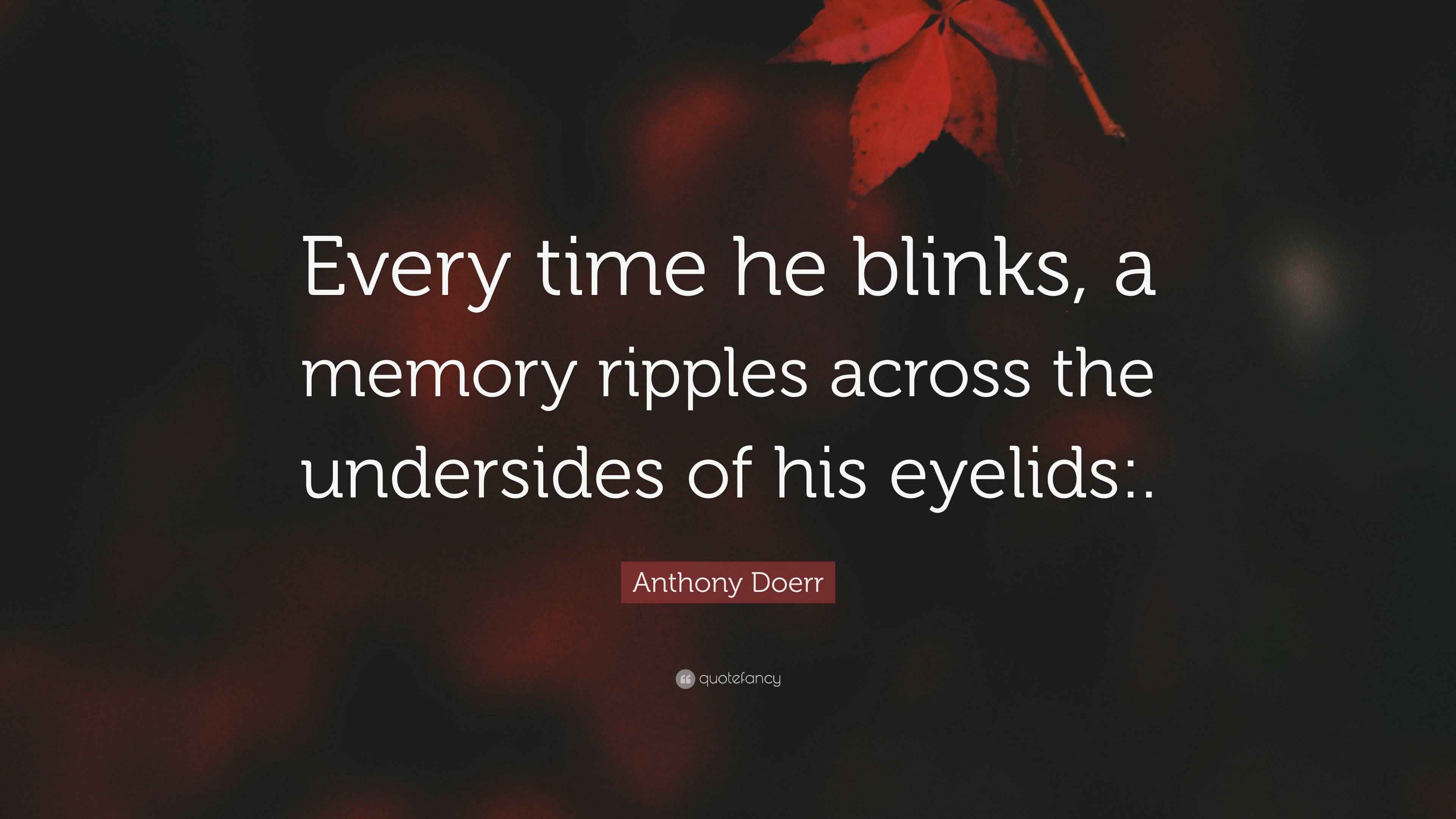 Anthony Doerr Quote: “Every time he blinks, a memory ripples across the ...