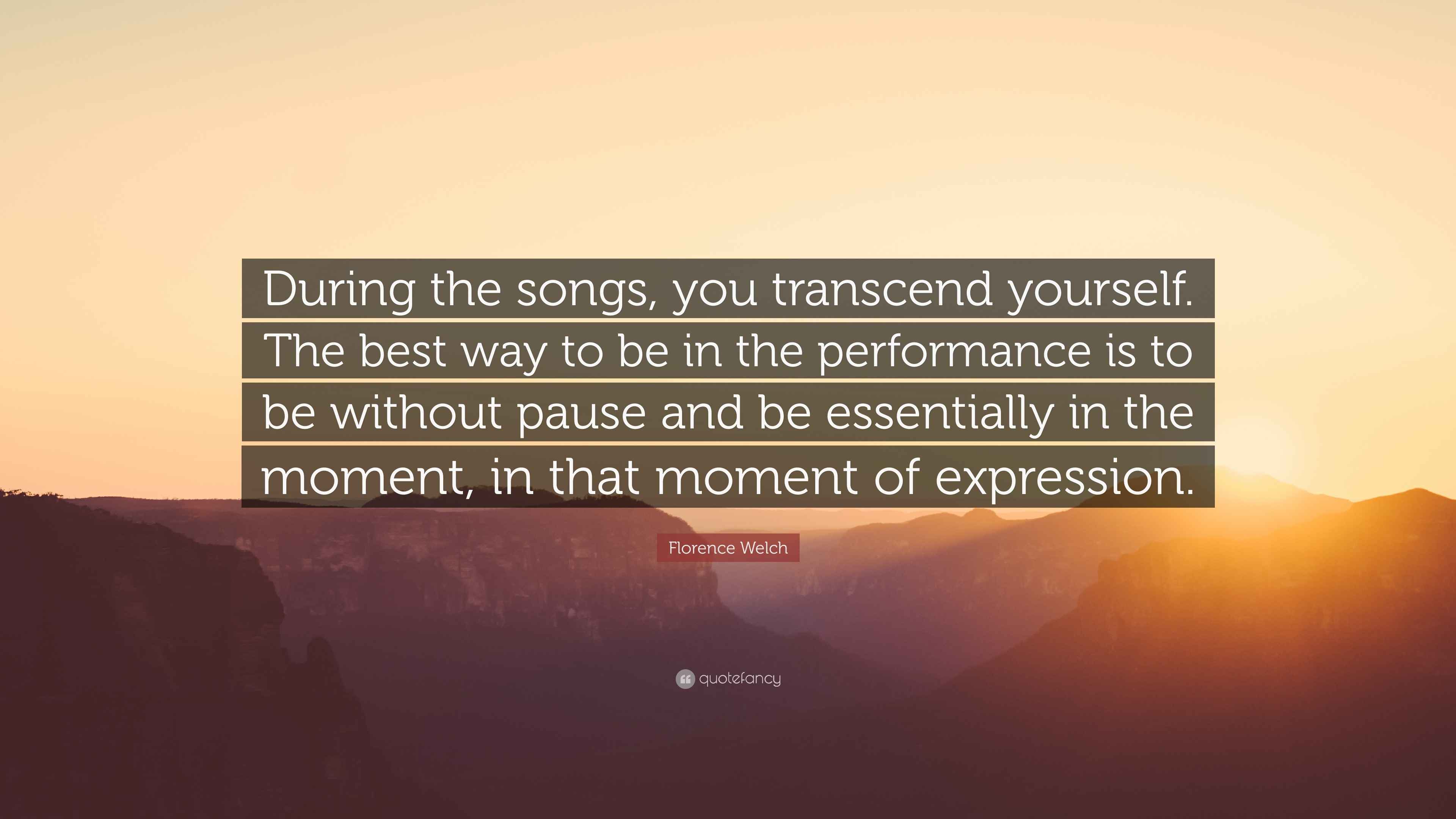 Florence Welch Quote: “During the songs, you transcend yourself. The ...