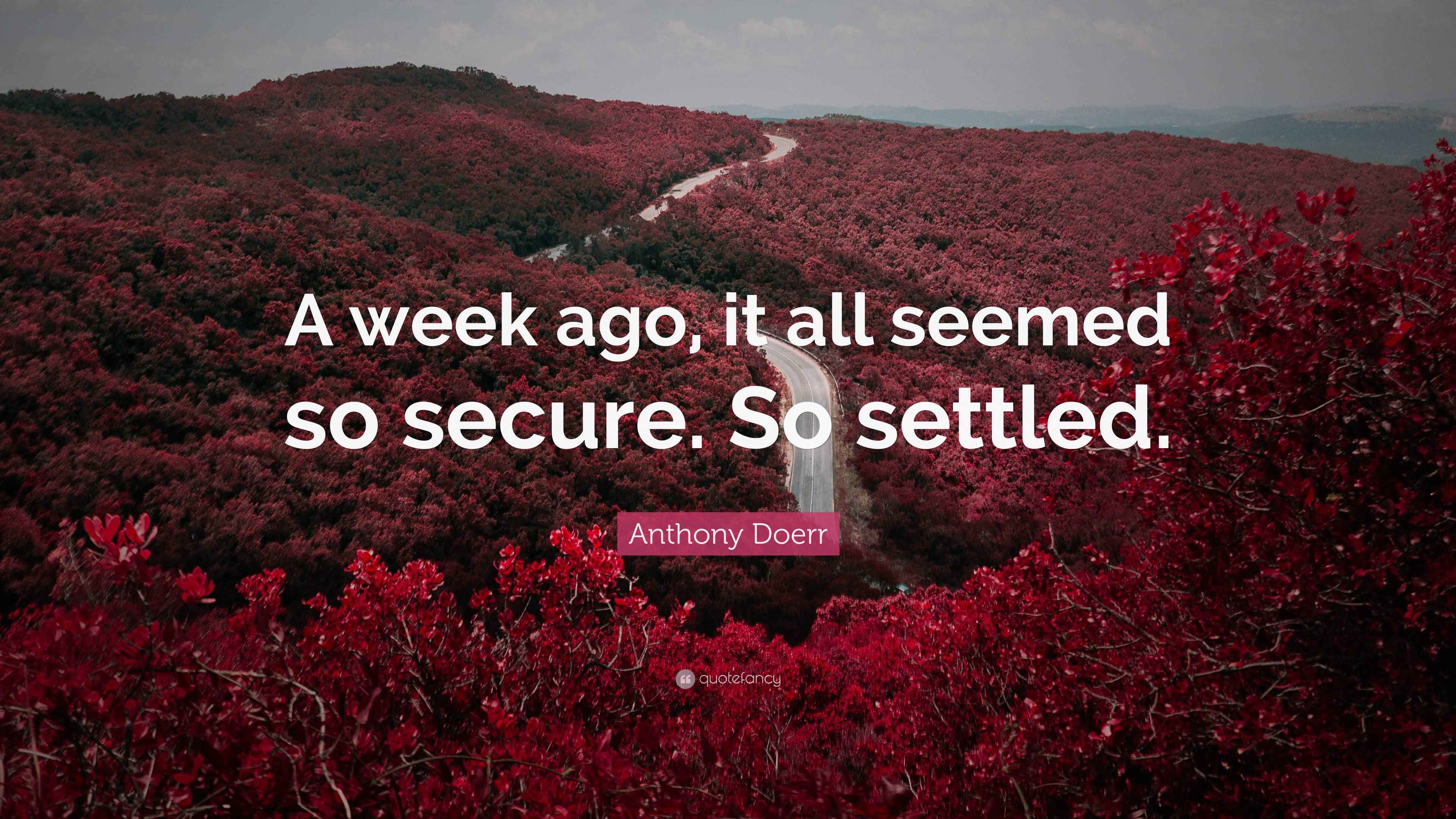 Anthony Doerr Quote: “A week ago, it all seemed so secure. So settled.”
