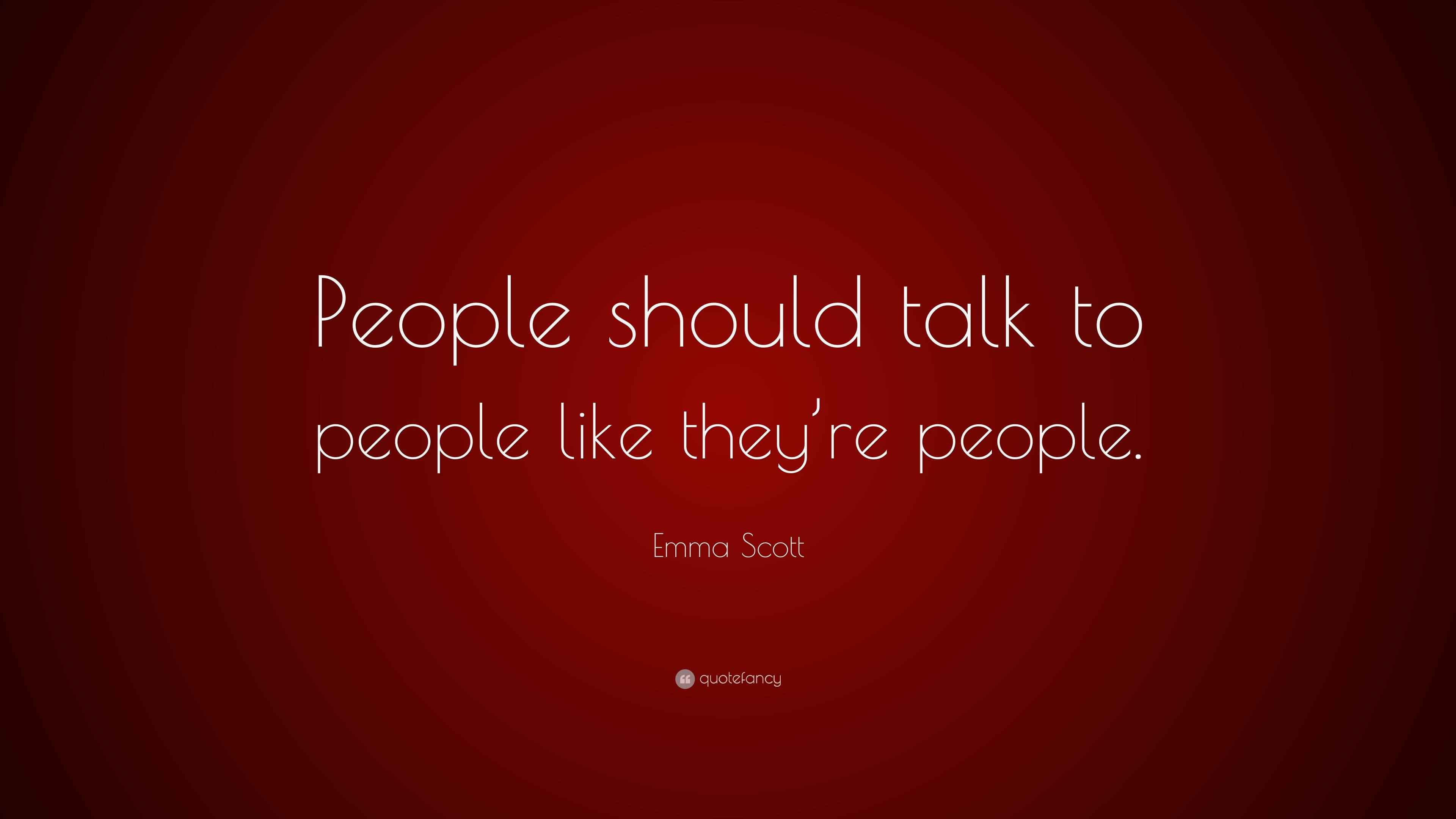 Emma Scott Quote: “People should talk to people like they’re people.”