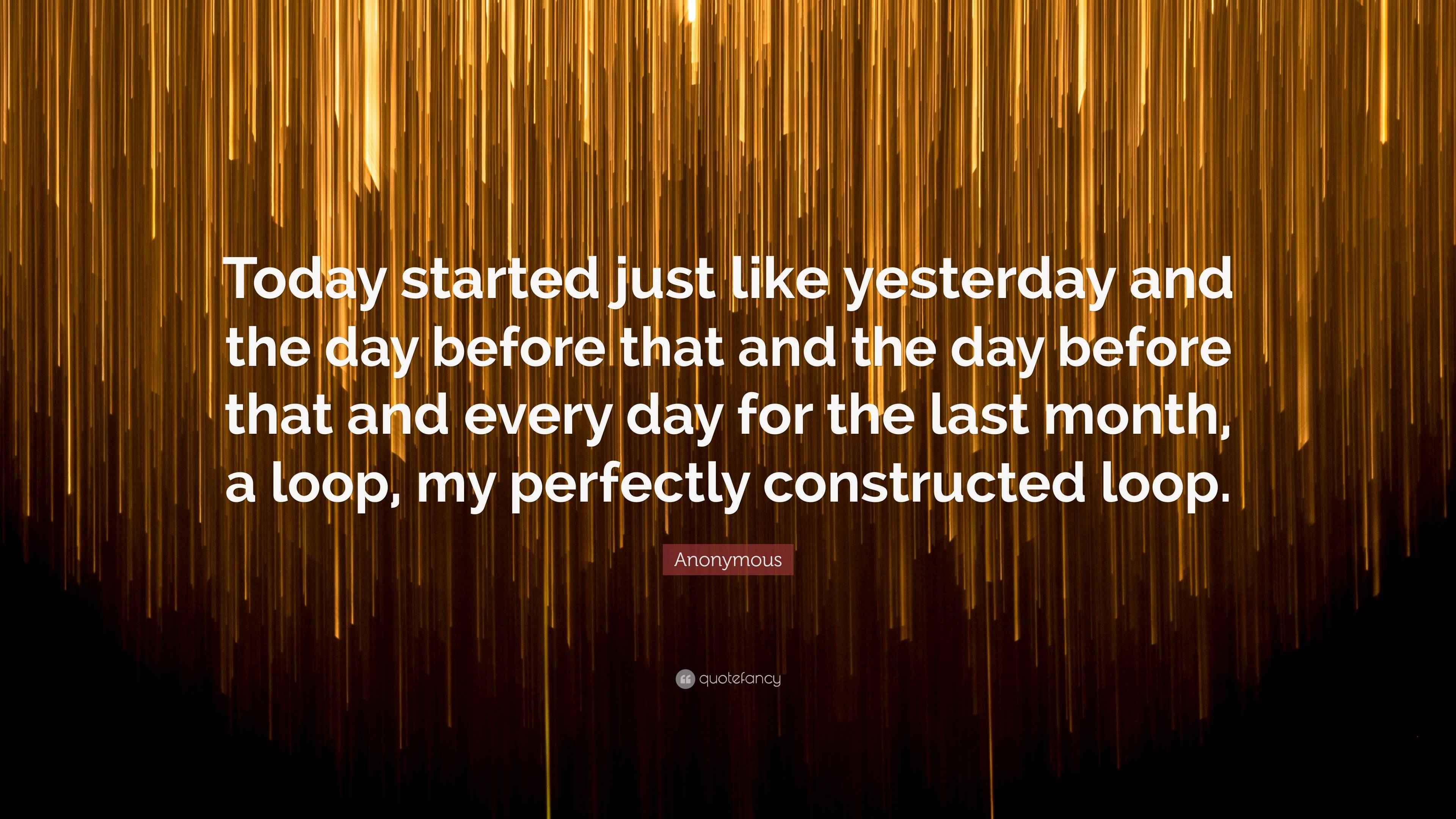 Anonymous Quote: “Today started just like yesterday and the day before ...