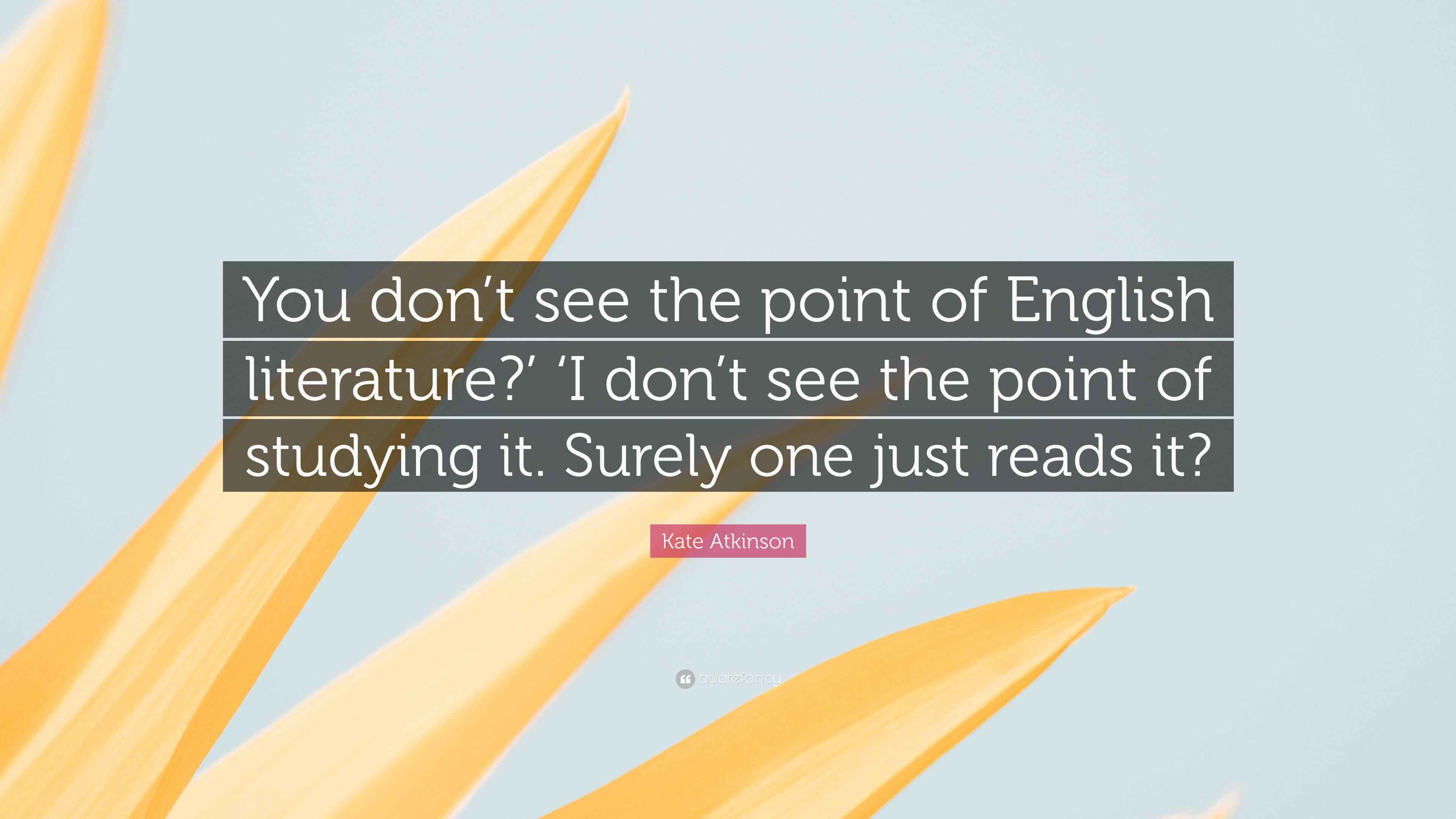 Kate Atkinson Quote: “You don’t see the point of English literature ...
