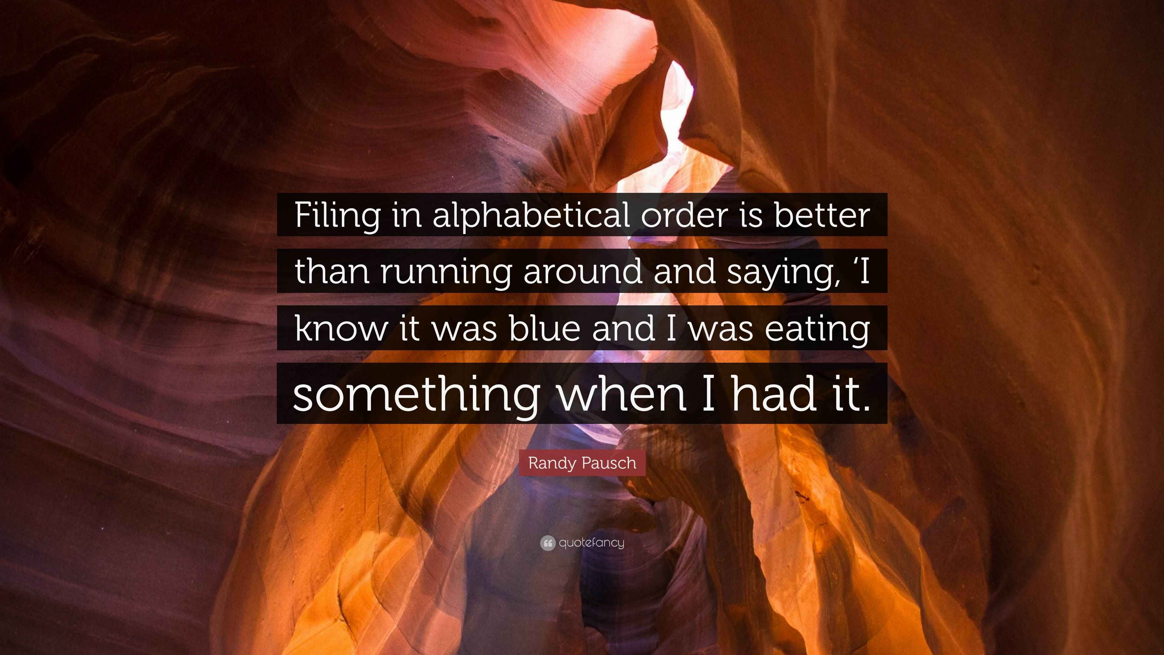 Randy Pausch Quote: “Filing in alphabetical order is better than ...