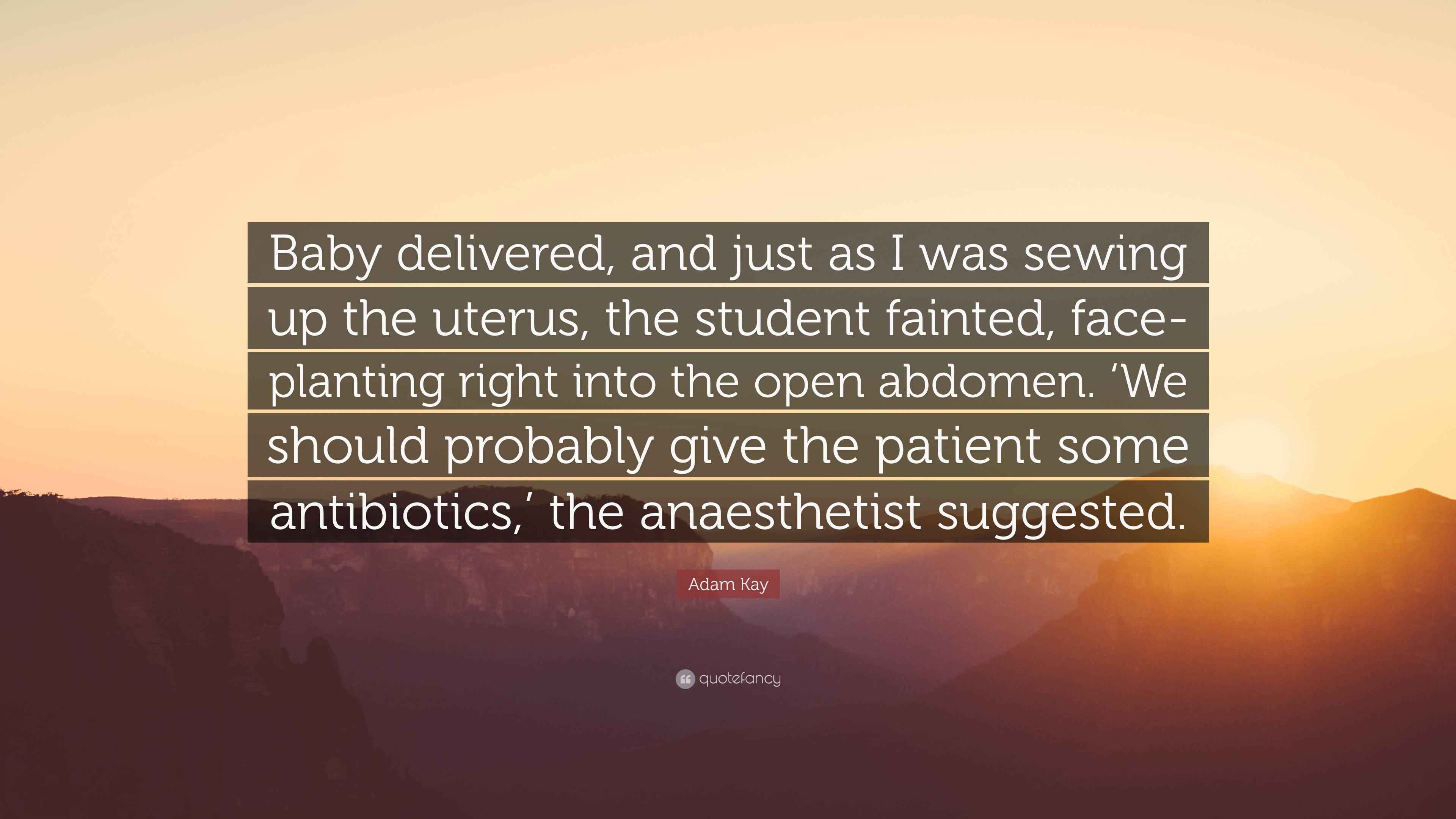 Adam Kay Quote: “Baby delivered, and just as I was sewing up the uterus ...