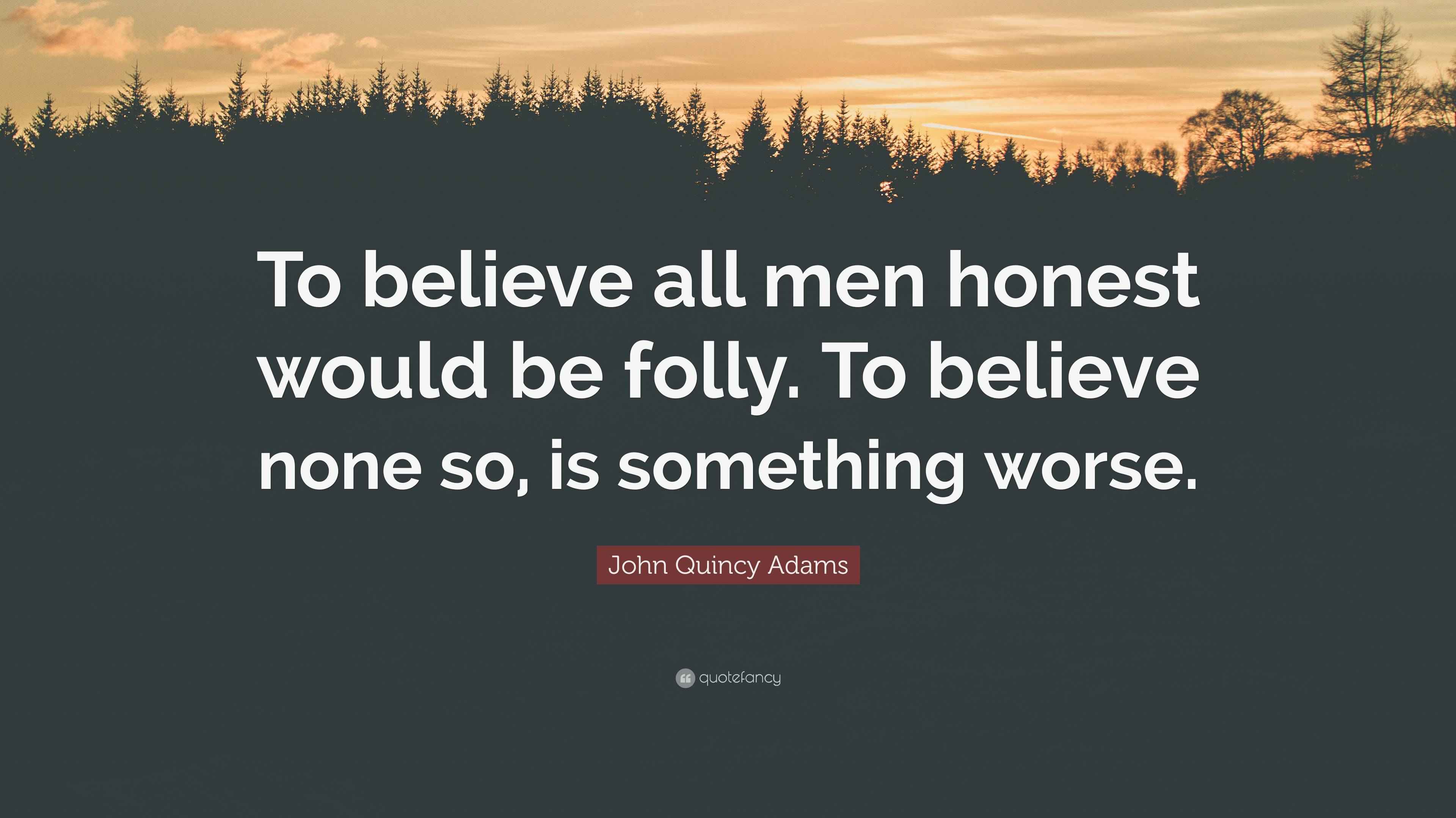 John Quincy Adams Quote: “To believe all men honest would be folly. To ...
