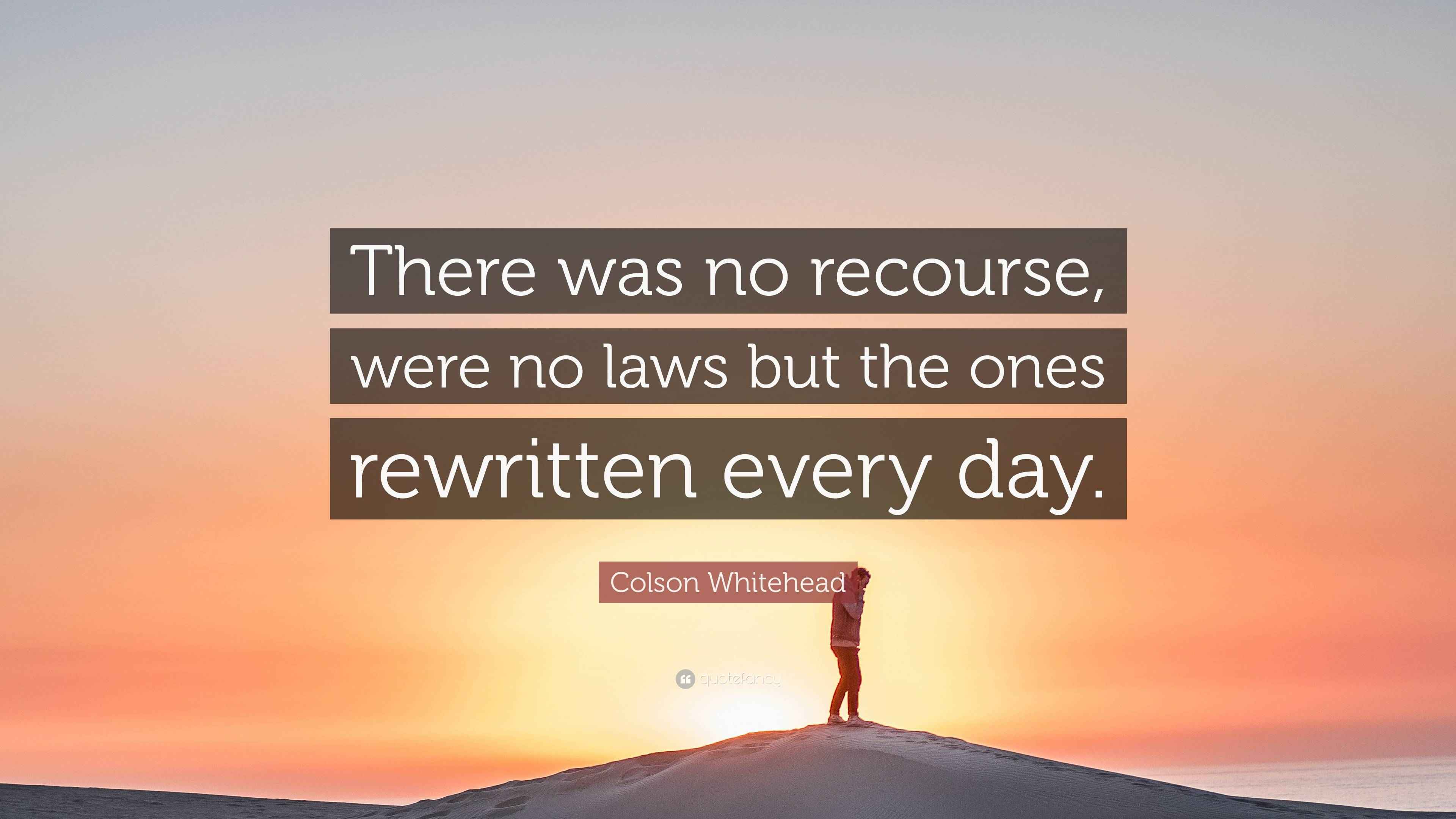 Colson Whitehead Quote: “There was no recourse, were no laws but the ...