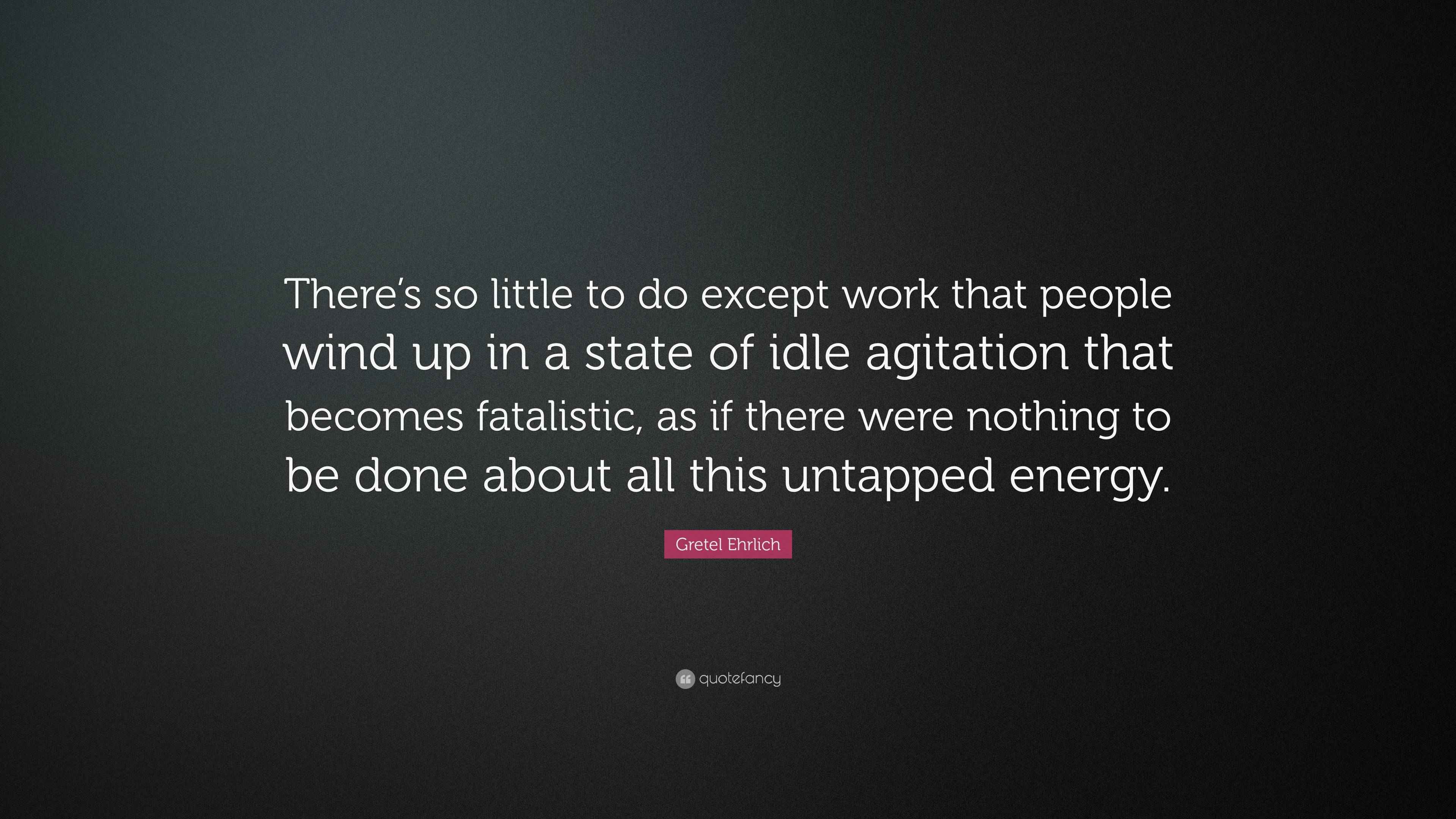 Gretel Ehrlich Quote: “There’s so little to do except work that people ...