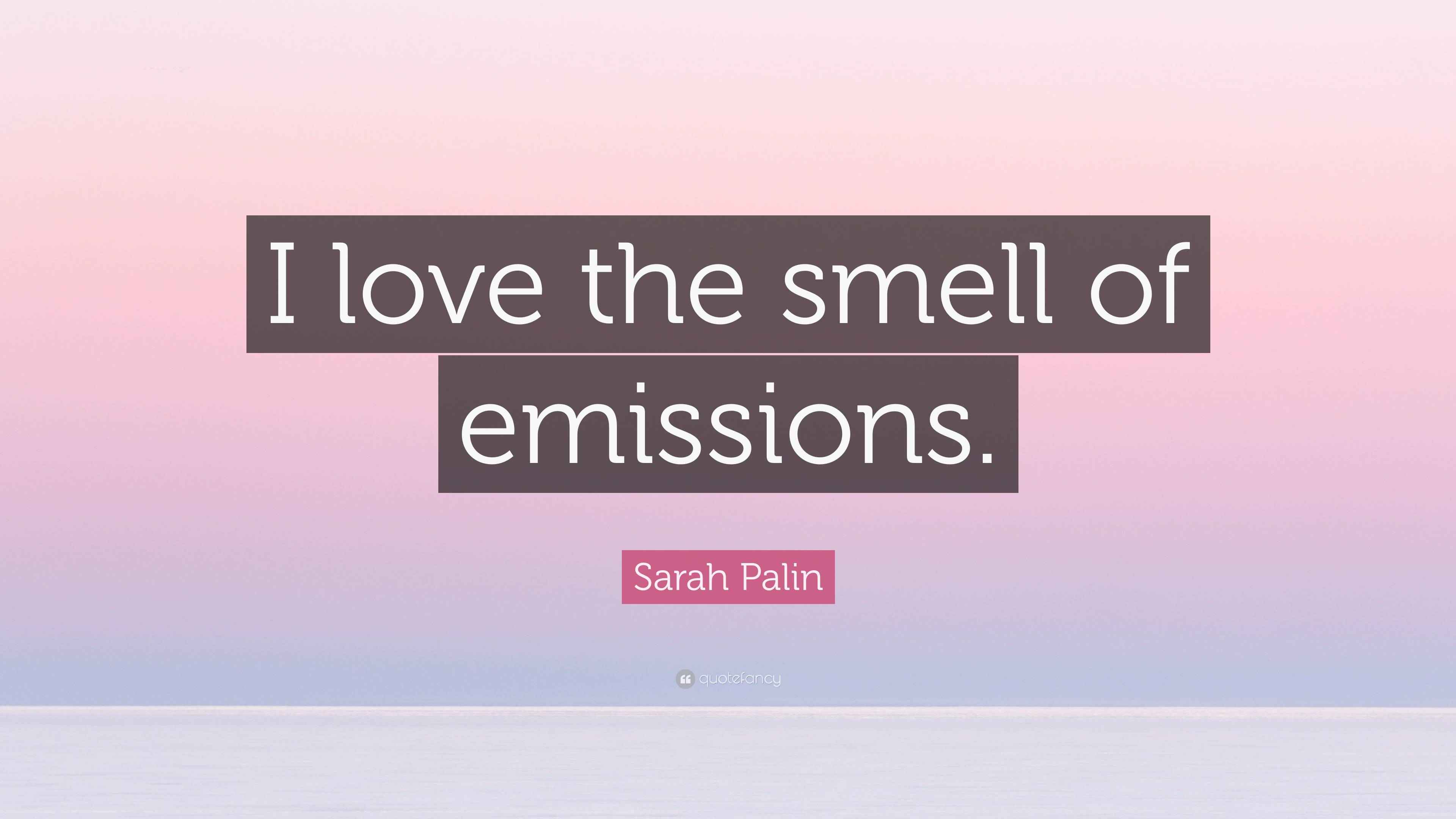 Sarah Palin Quote: “I love the smell of emissions.”