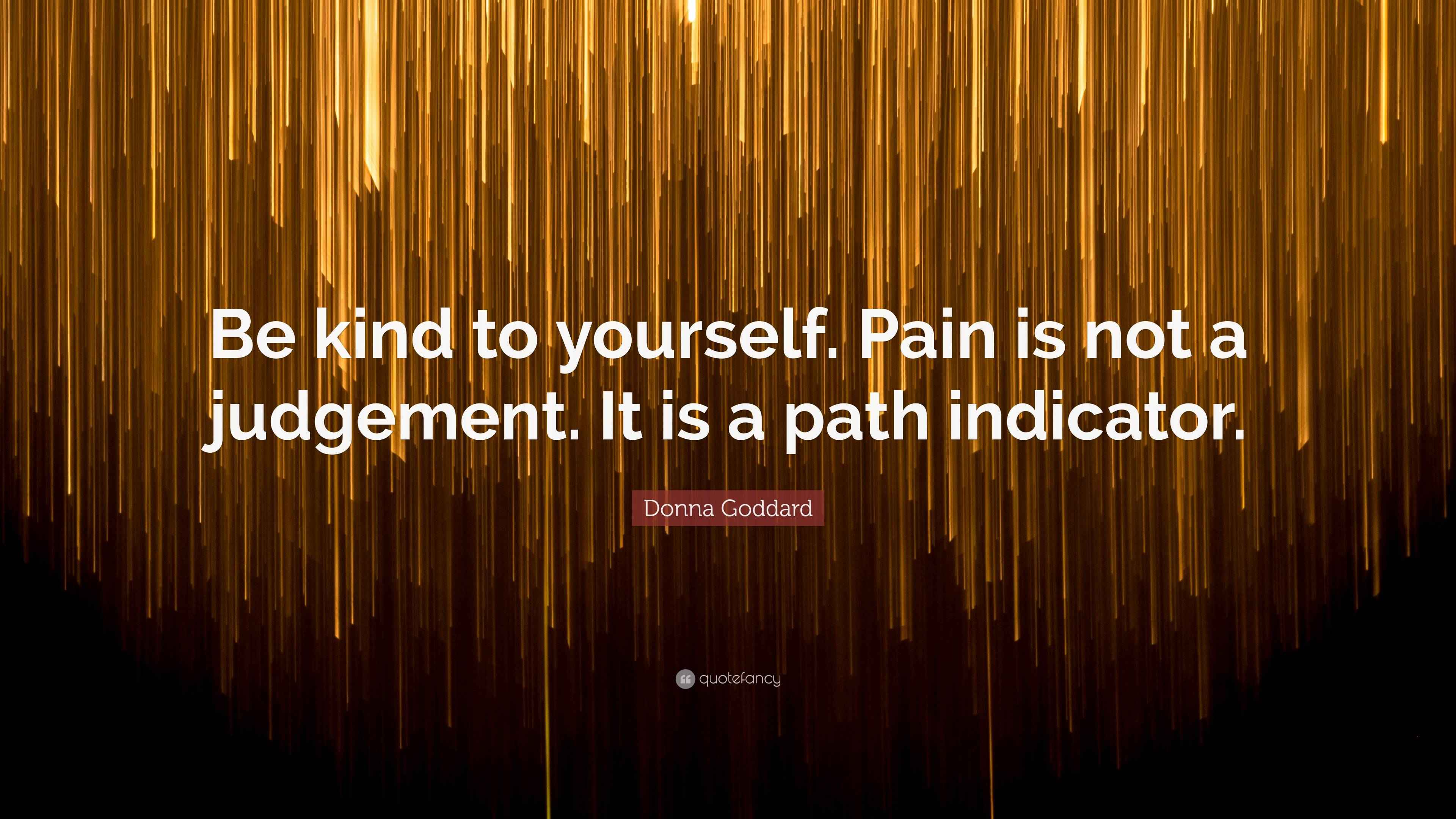 Donna Goddard Quote: “Be kind to yourself. Pain is not a judgement. It ...