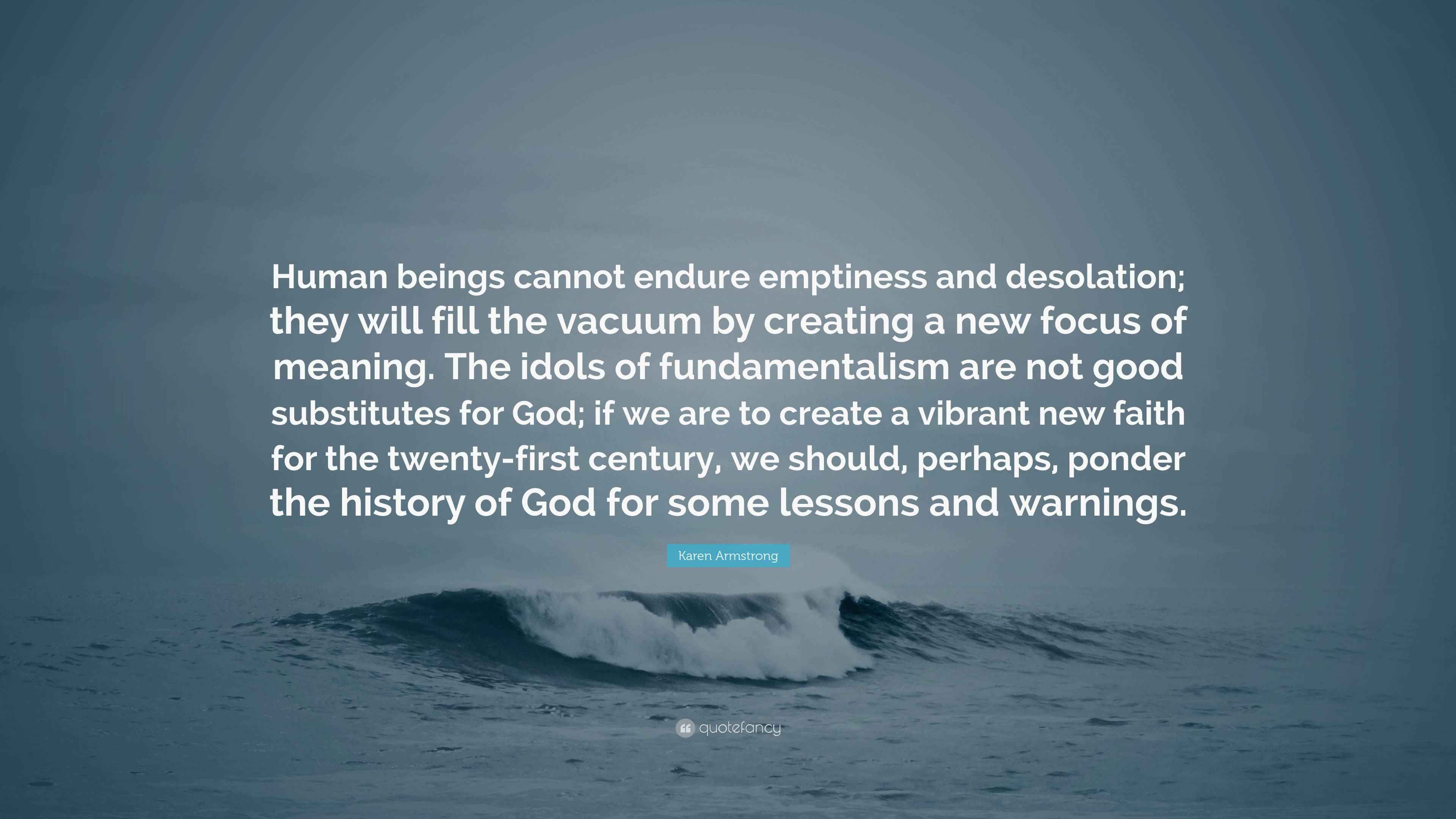 Karen Armstrong Quote: “Human beings cannot endure emptiness and ...