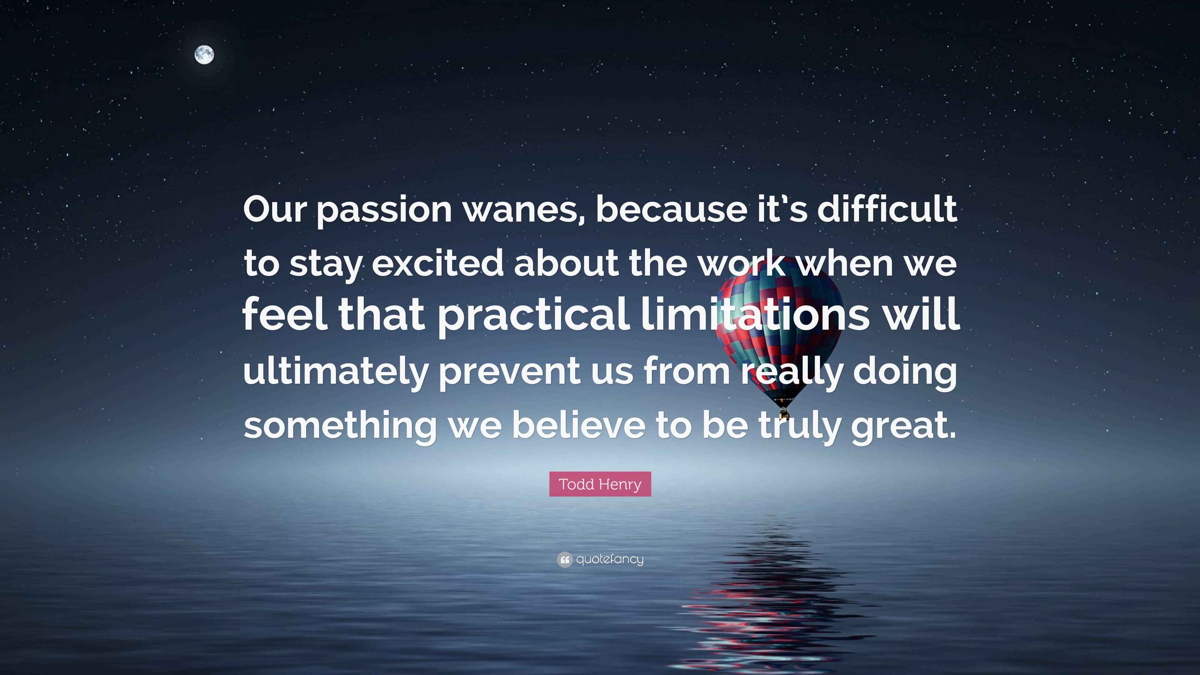 Todd Henry Quote: “Our passion wanes, because it’s difficult to stay ...
