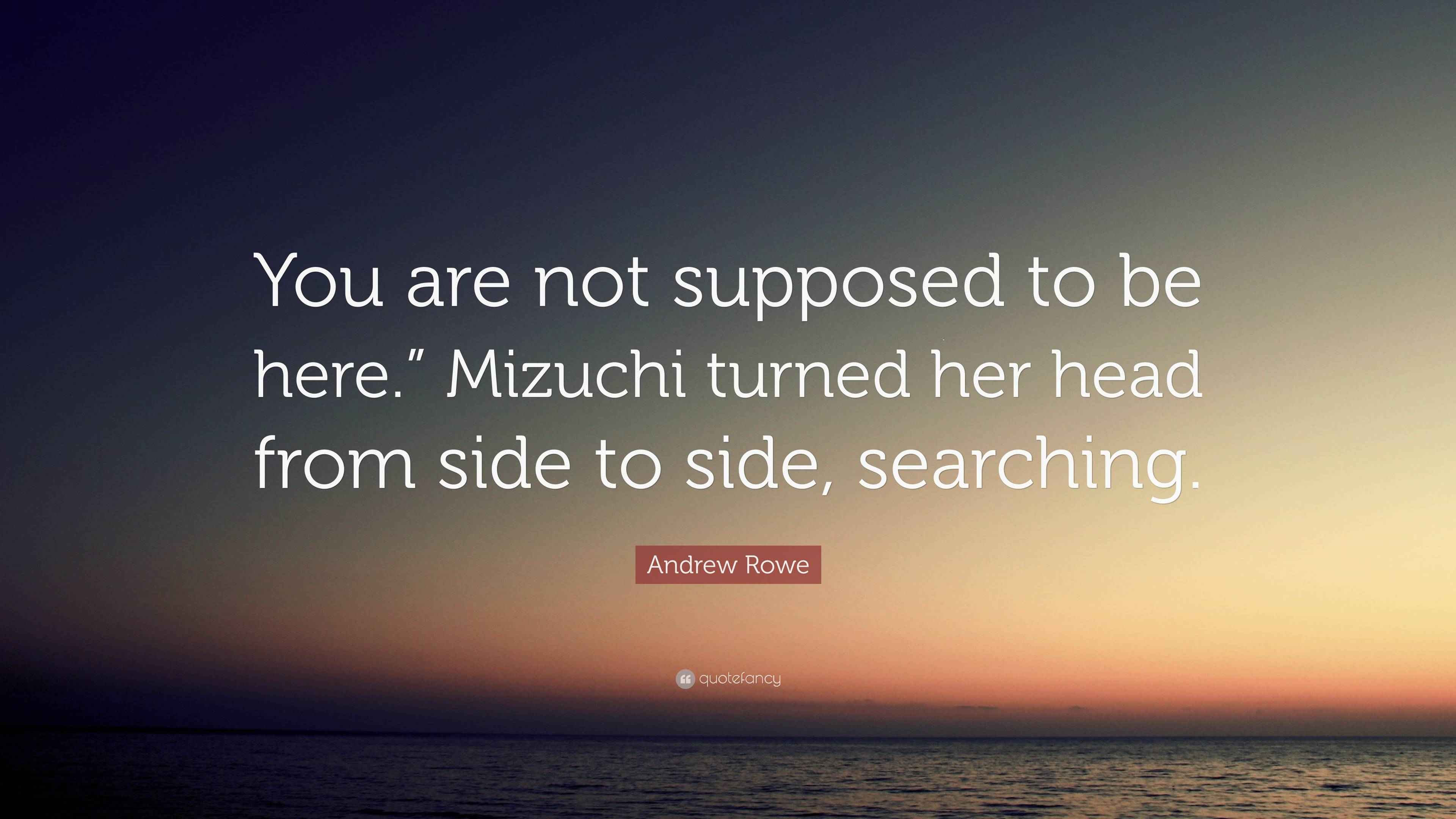 Andrew Rowe Quote: “You are not supposed to be here.” Mizuchi turned her head from side to side ...