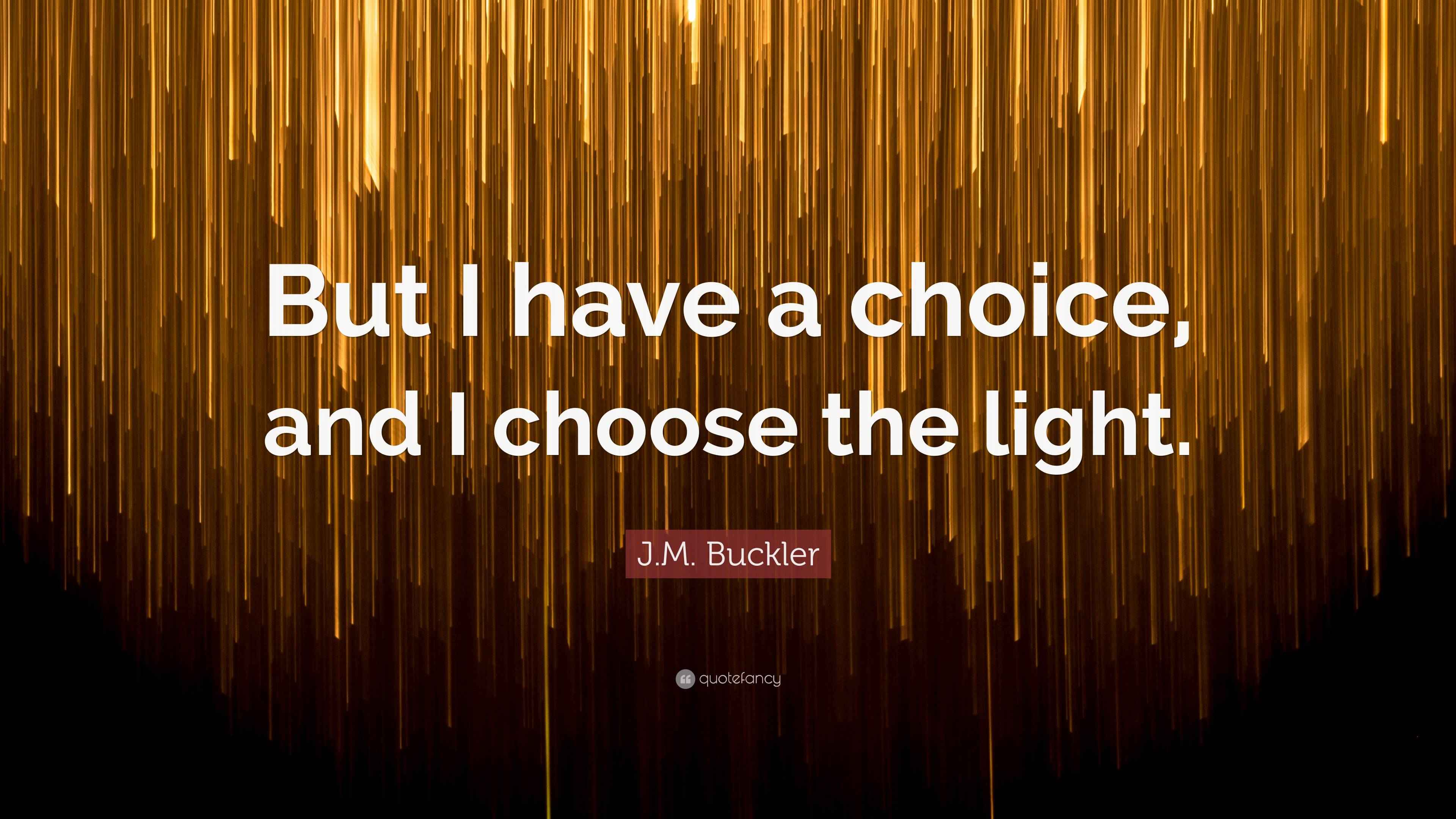 J.M. Buckler Quote: “But I have a choice, and I choose the light.”