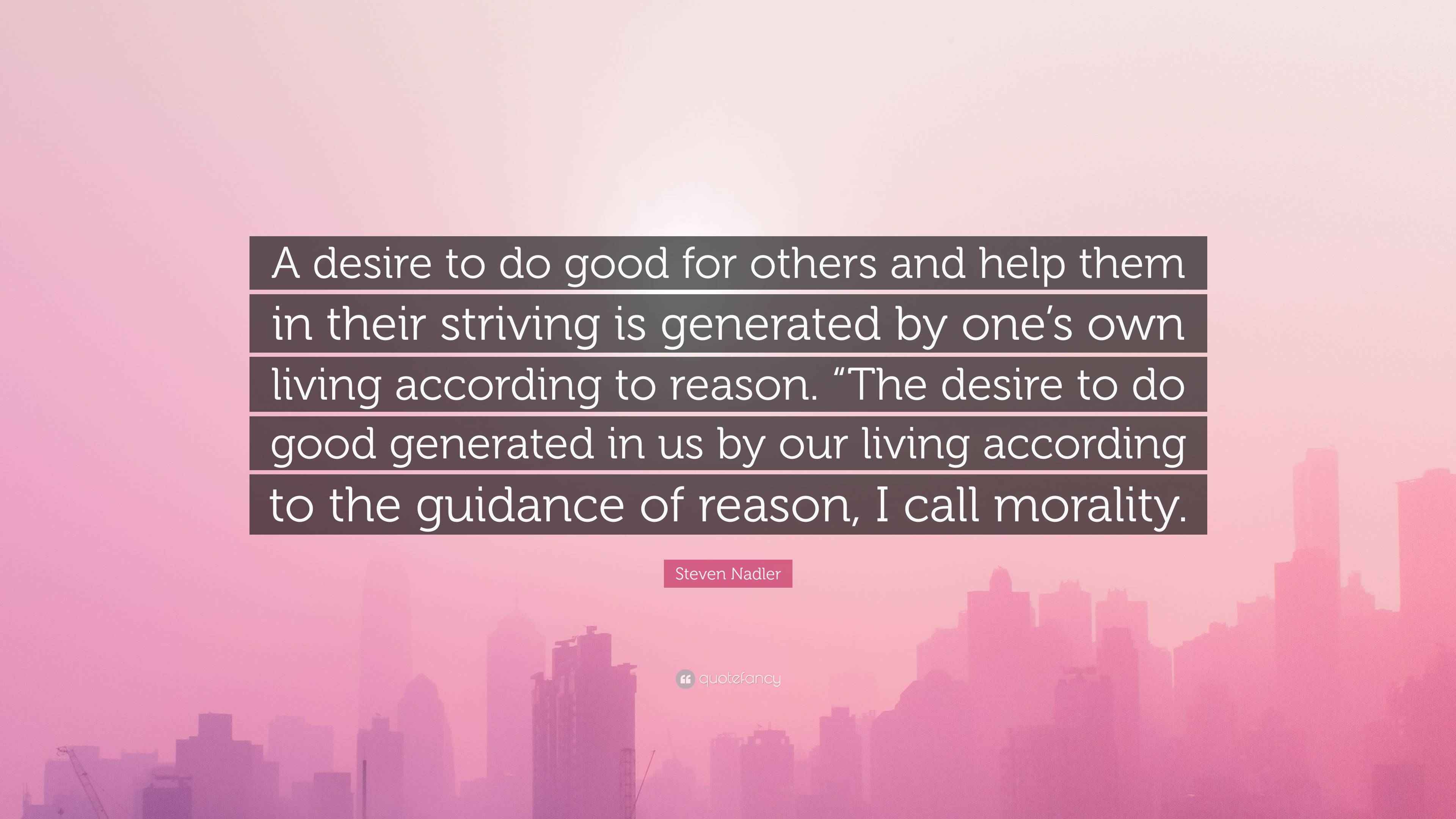 Steven Nadler Quote: “A desire to do good for others and help them in ...